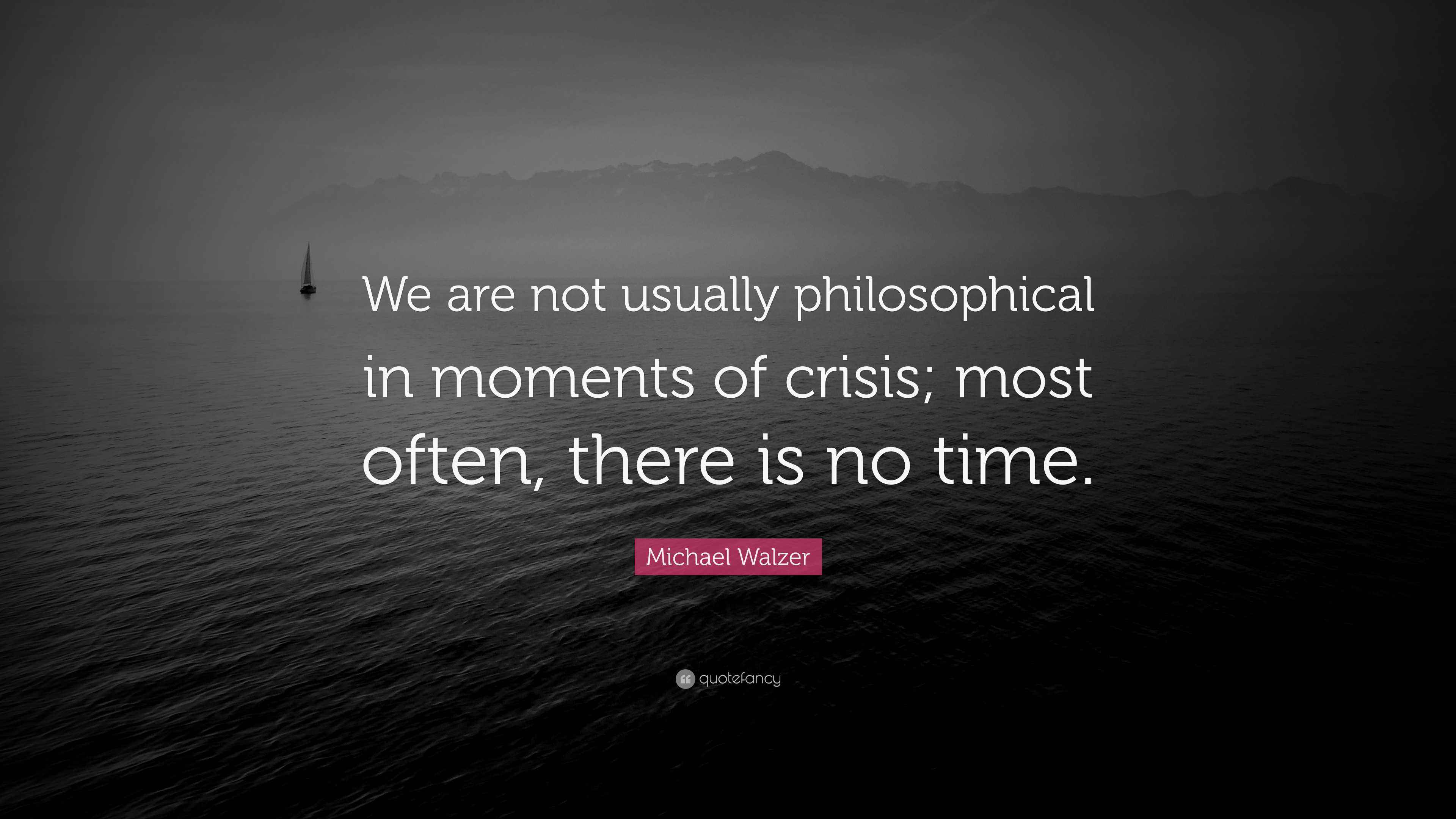 Michael Walzer Quote: “We are not usually philosophical in moments of ...
