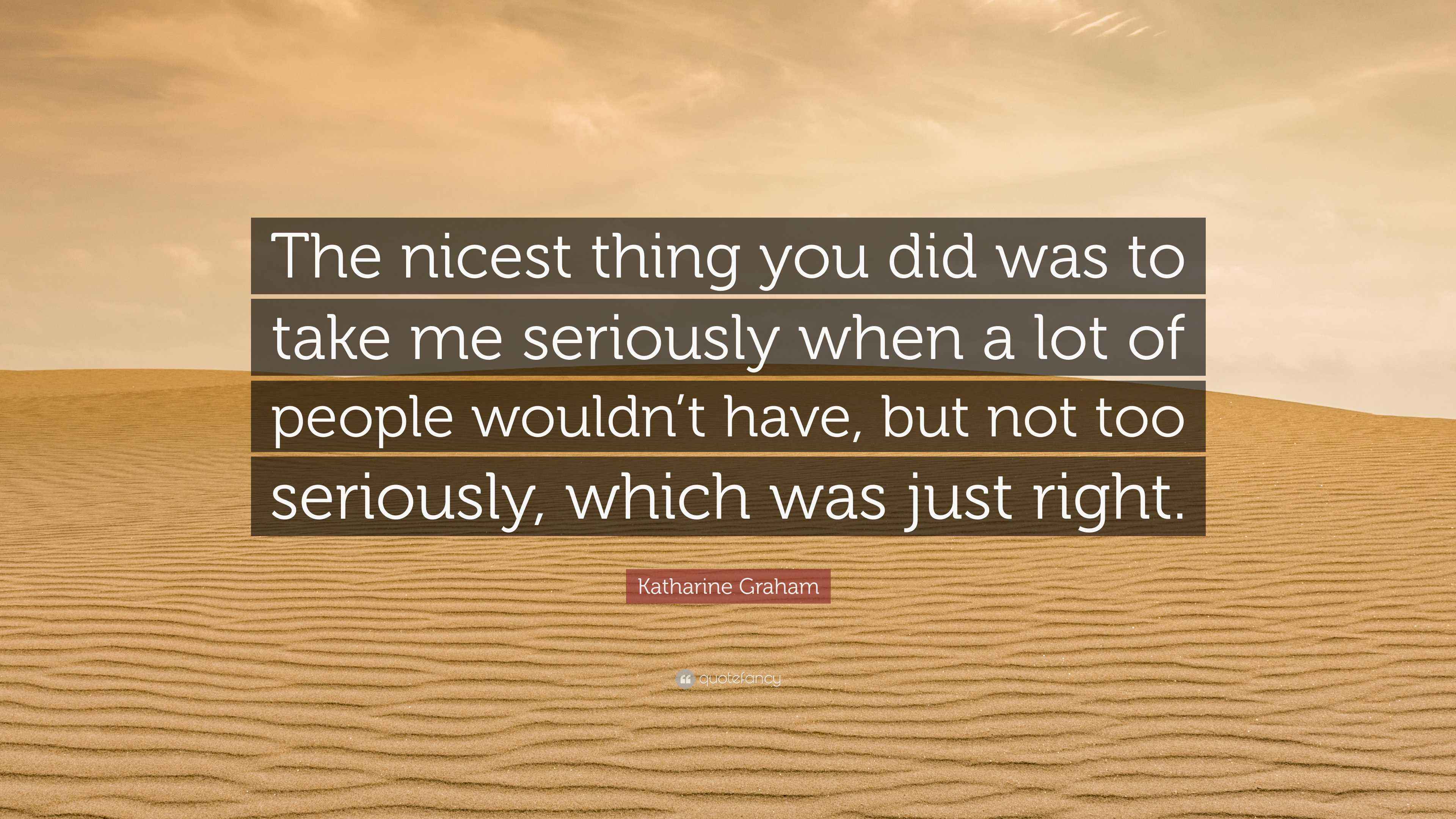 Katharine Graham Quote: “The nicest thing you did was to take me ...