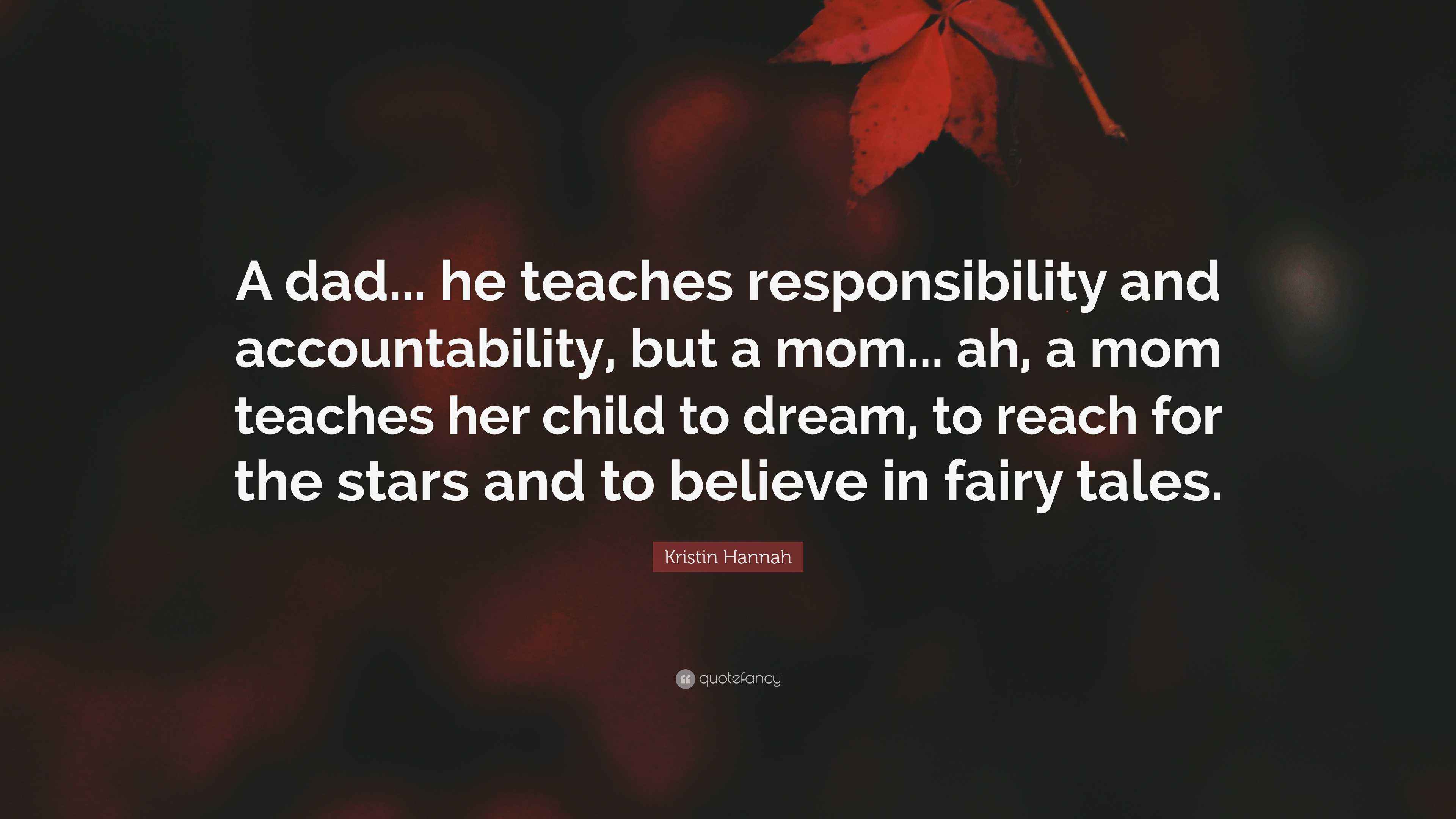 Kristin Hannah Quote: “A dad... he teaches responsibility and ...