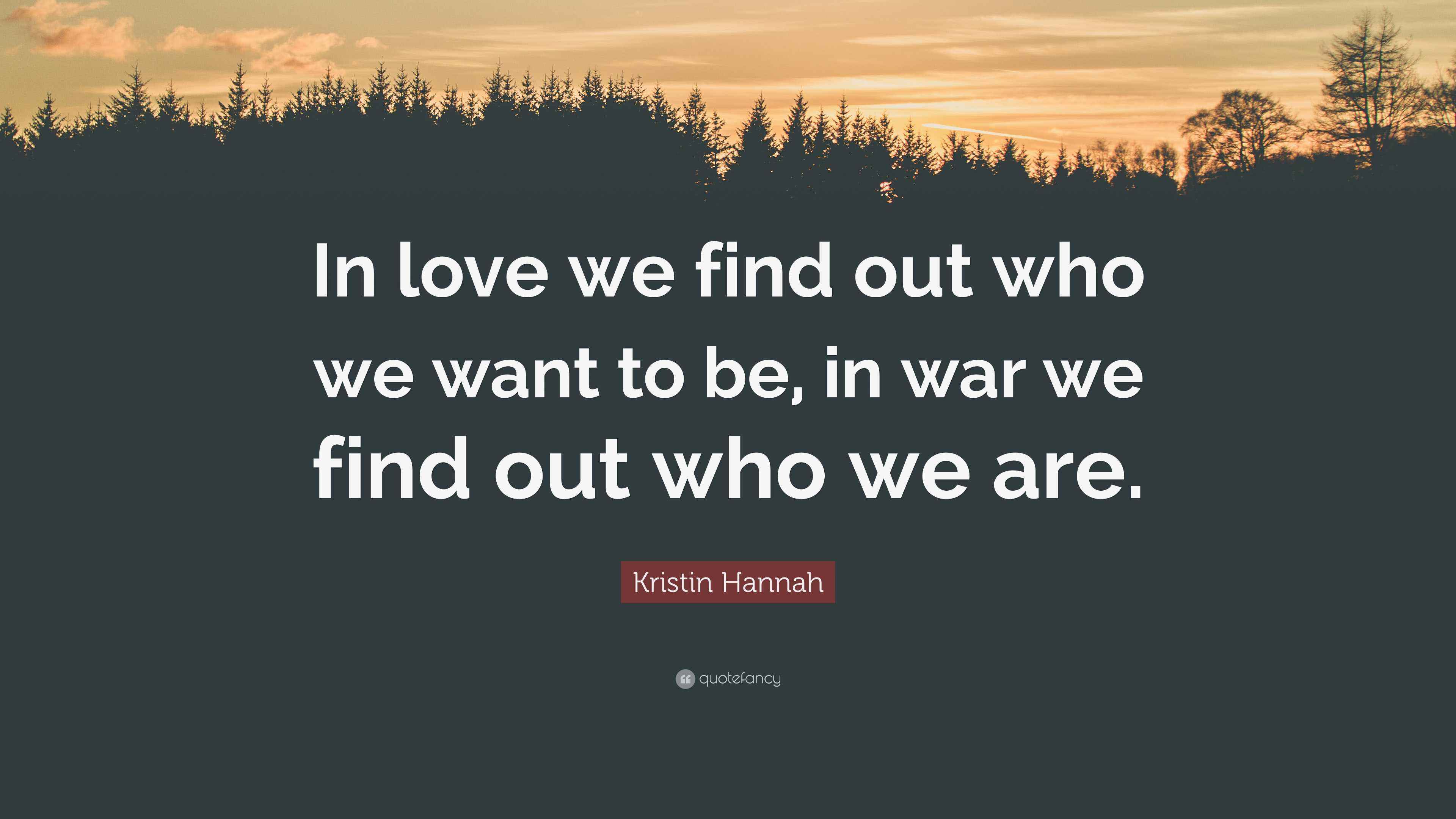 Kristin Hannah Quote: “In love we find out who we want to be, in war we ...
