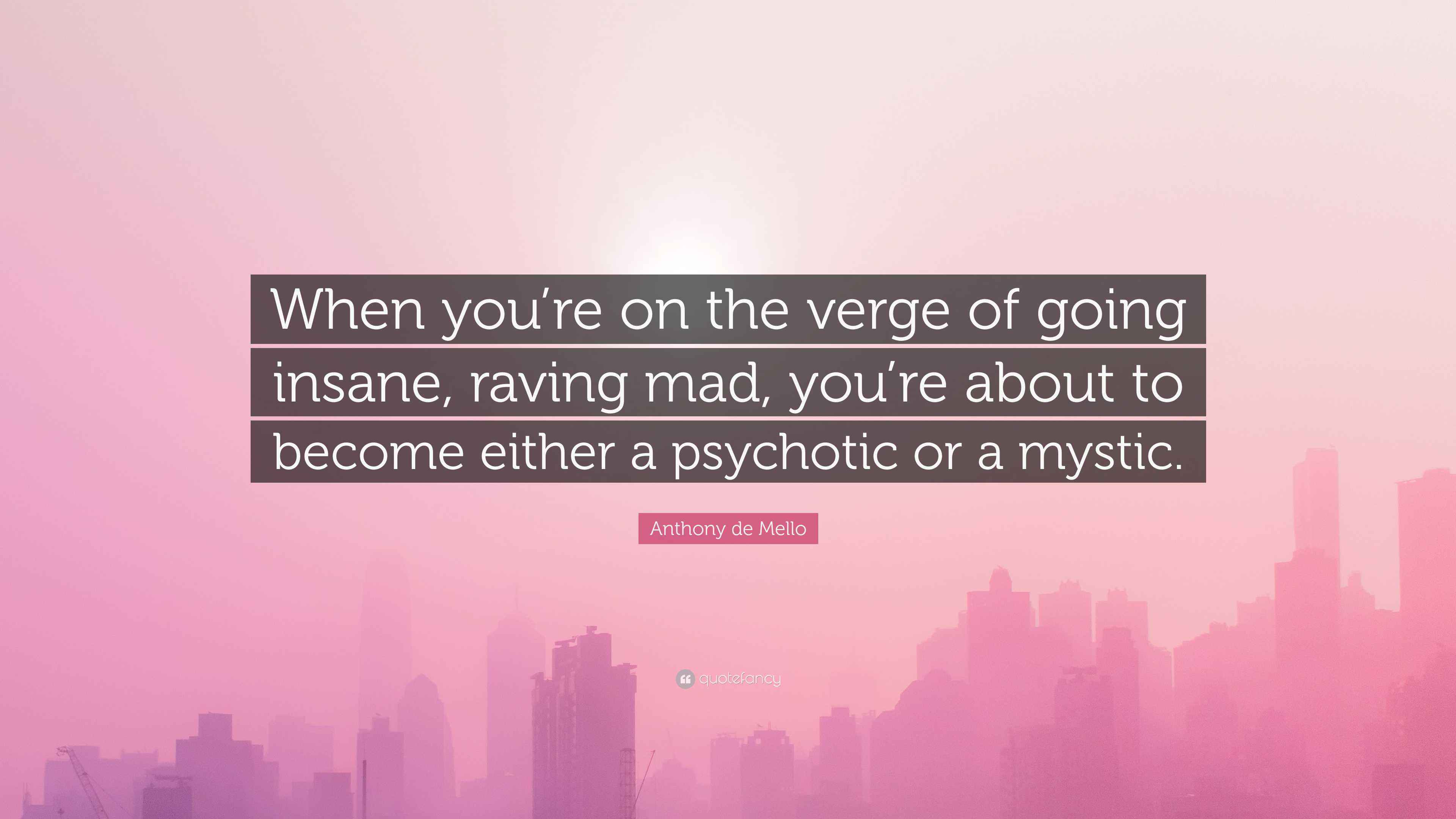 Anthony de Mello Quote: “When you’re on the verge of going insane ...