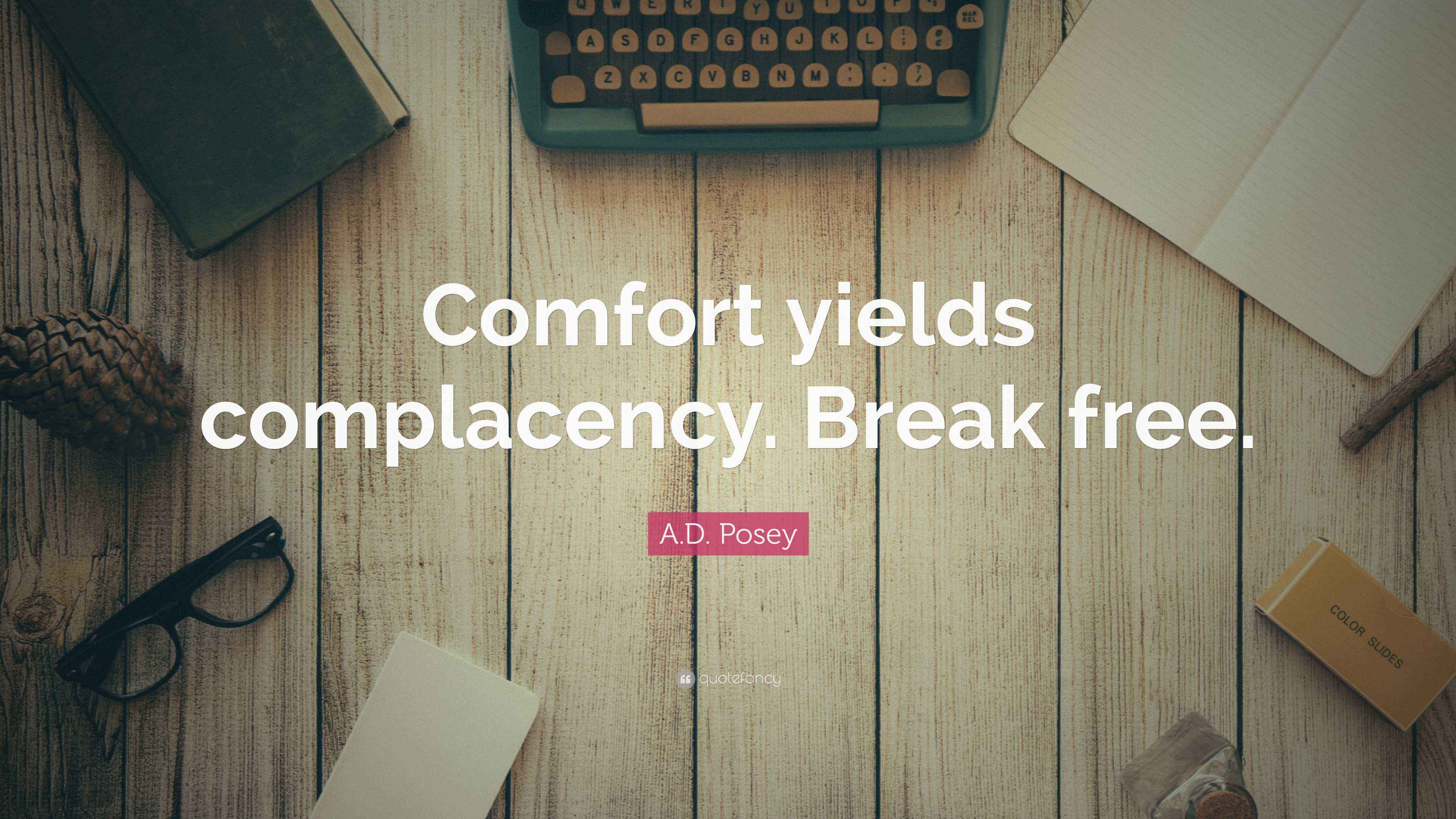 A.D. Posey Quote: “Comfort yields complacency. Break free.”