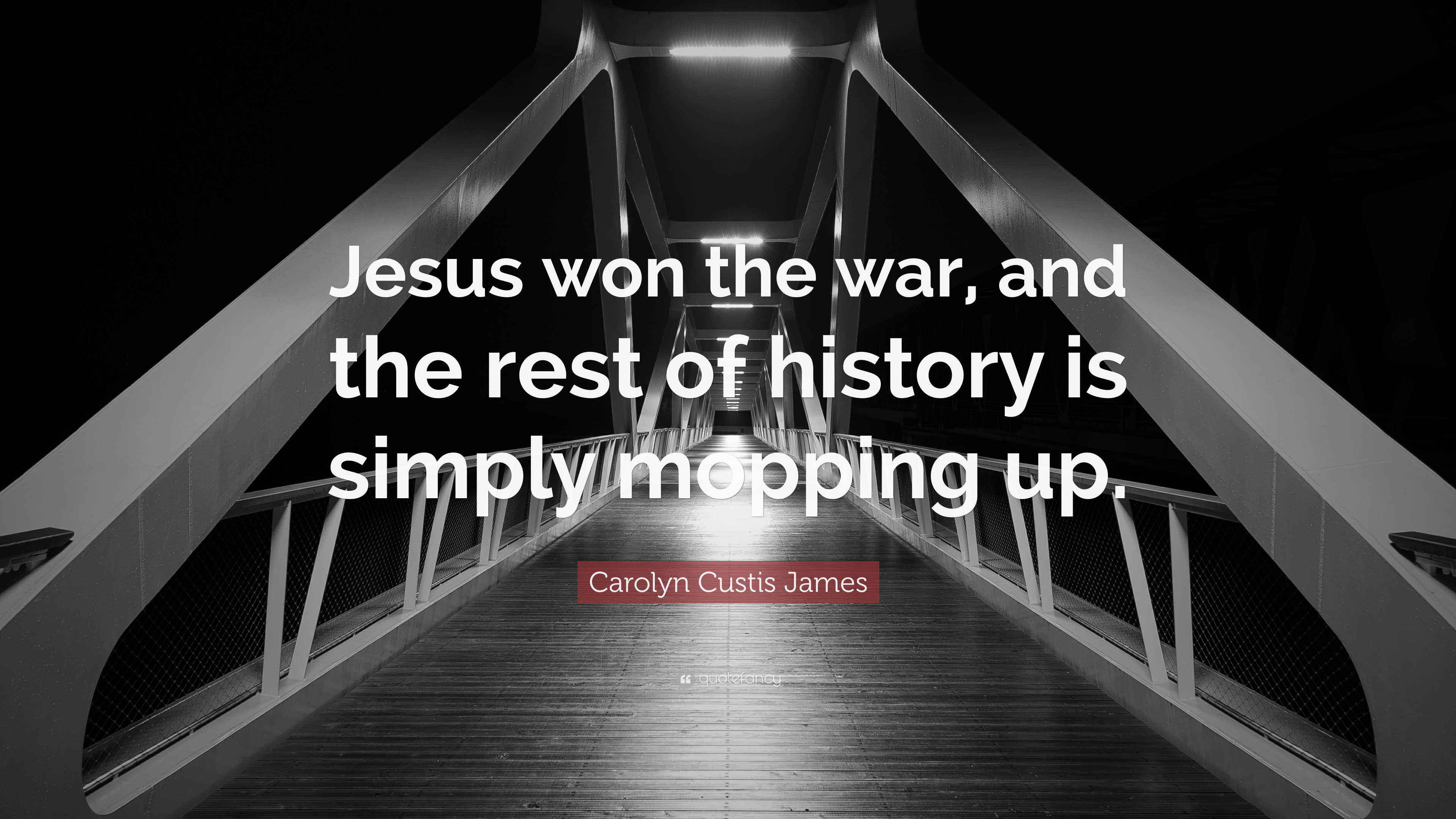 Carolyn Custis James Quote: “Jesus won the war, and the rest of history ...