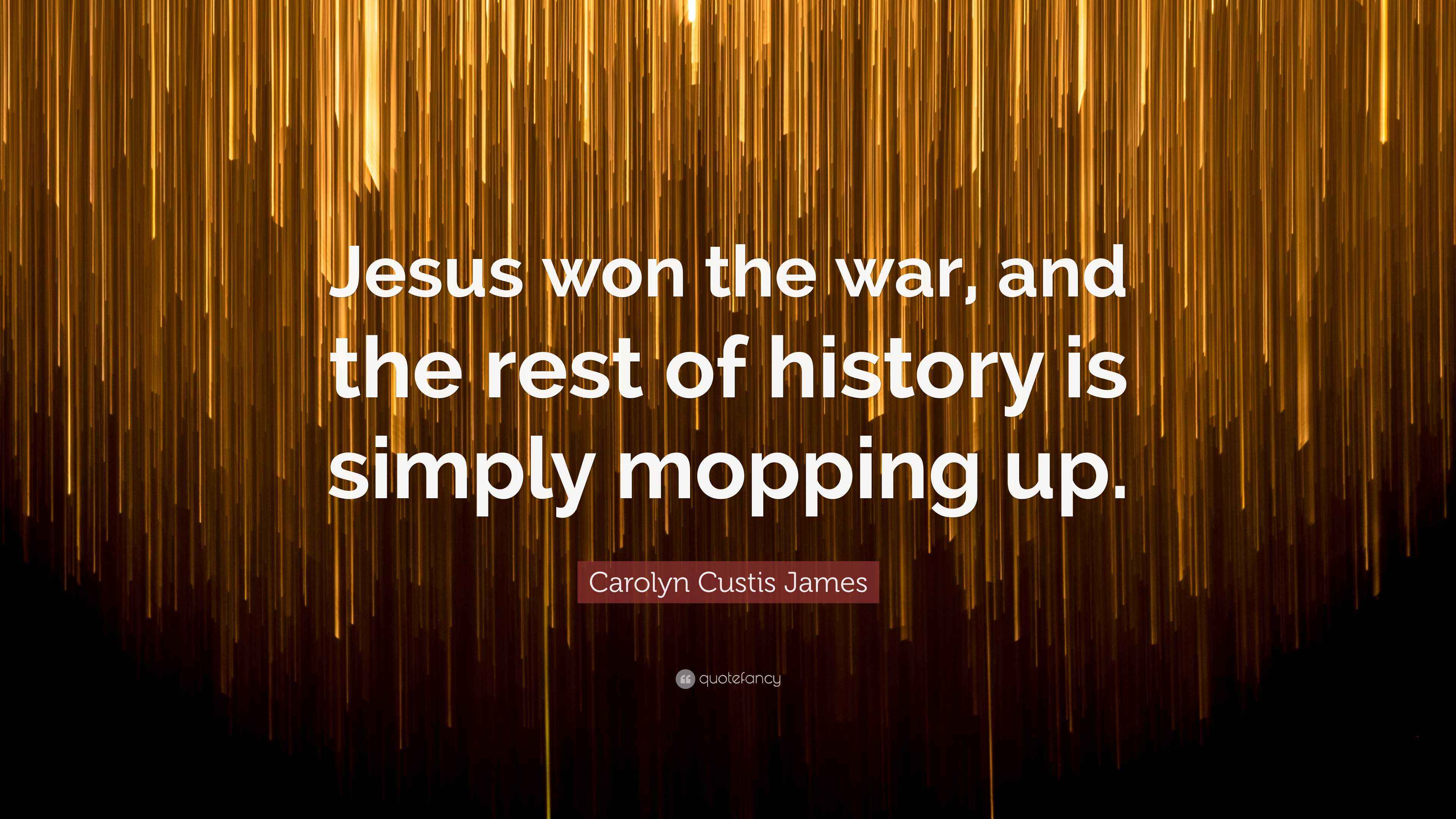 Carolyn Custis James Quote: “Jesus won the war, and the rest of history ...