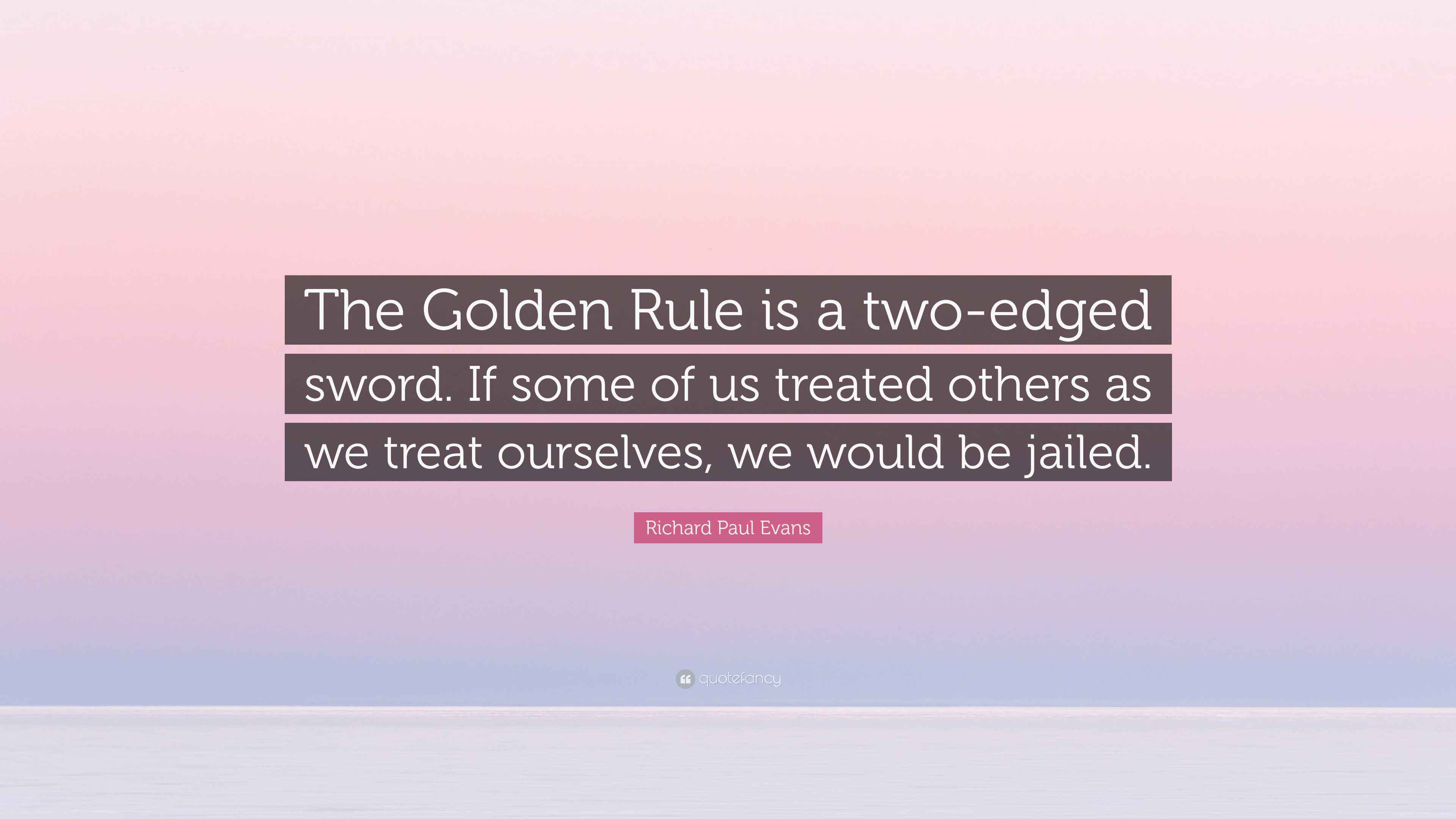 Richard Paul Evans Quote: “The Golden Rule is a two-edged sword. If ...
