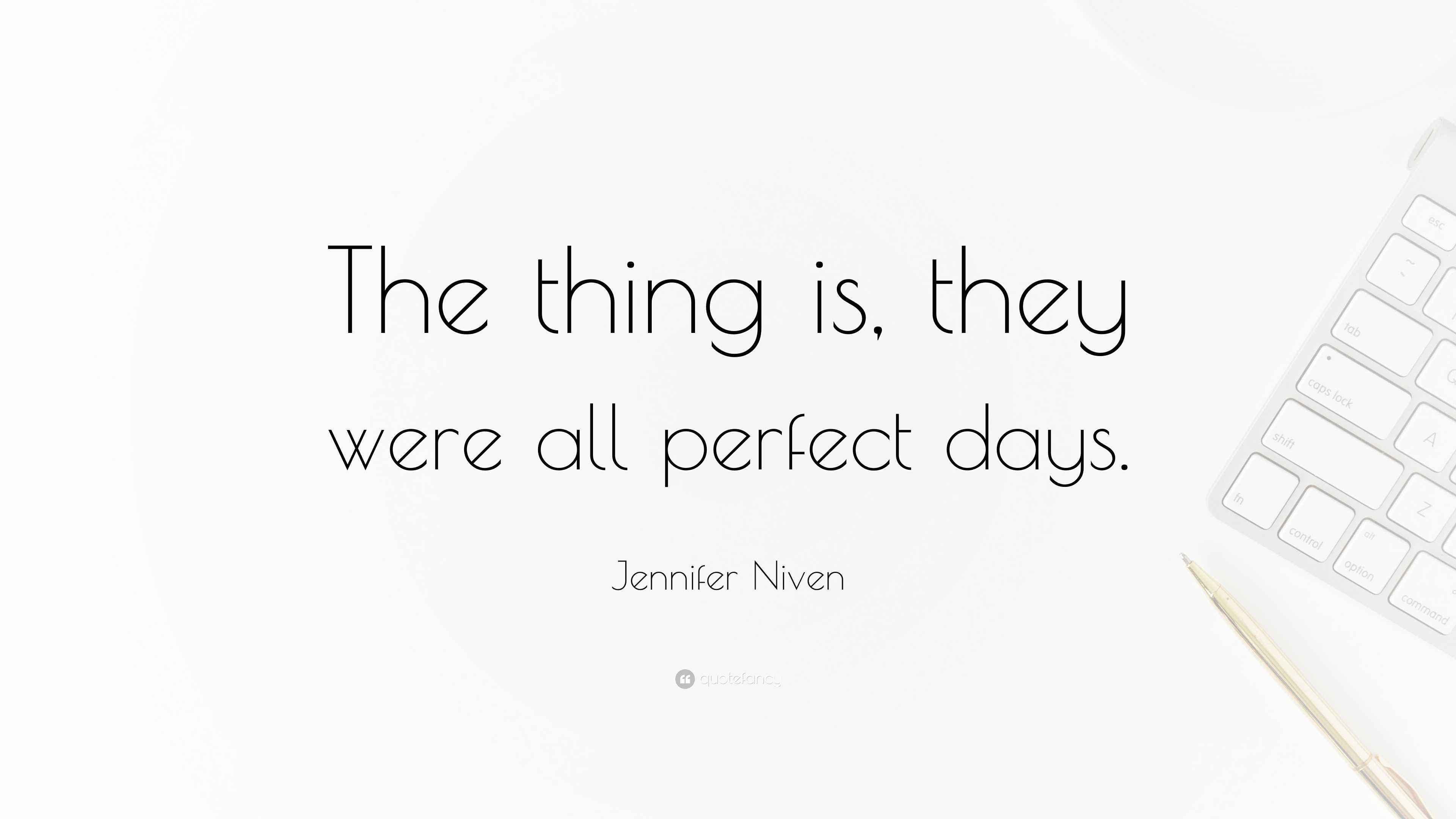Jennifer Niven Quote: “The thing is, they were all perfect days.”