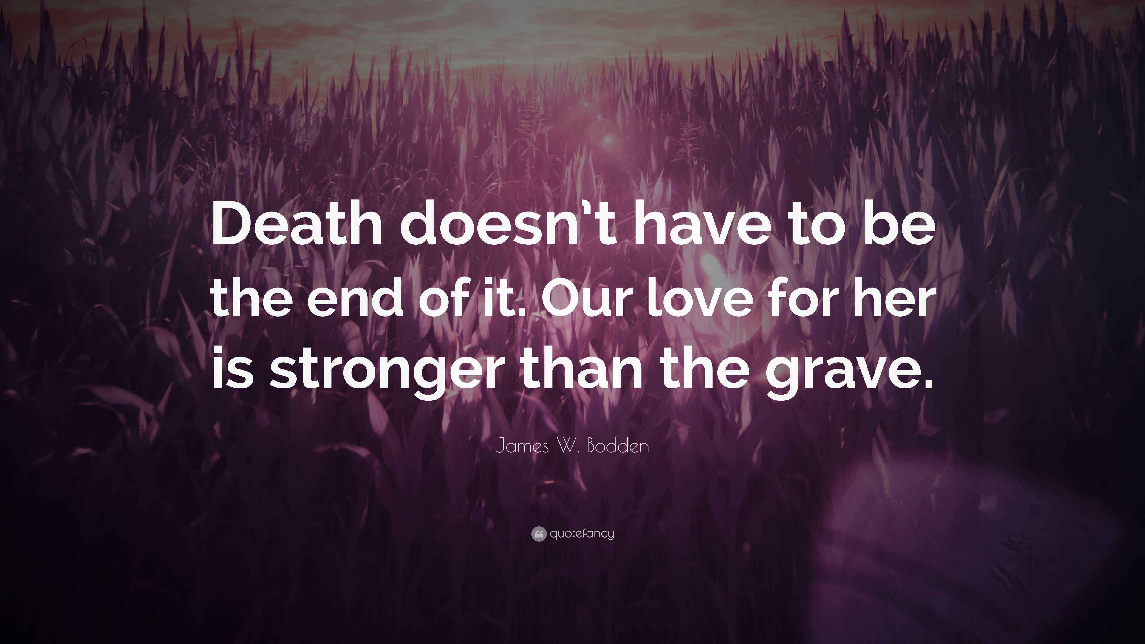 James W. Bodden Quote: “Death doesn’t have to be the end of it. Our ...