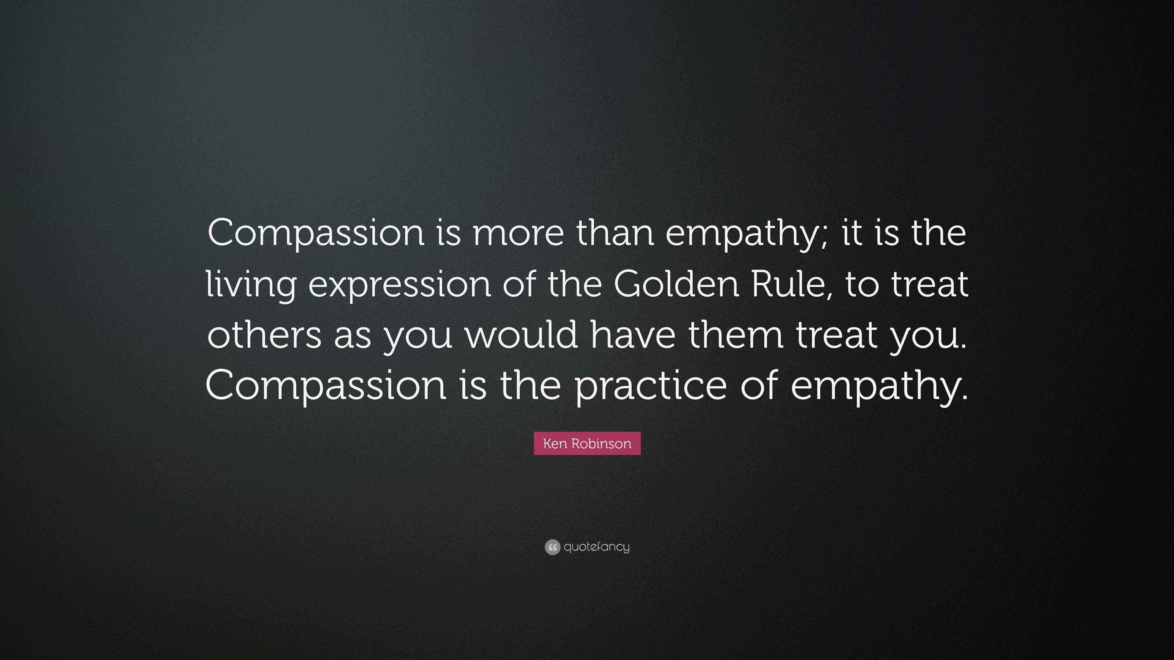 Ken Robinson Quote: “Compassion is more than empathy; it is the living ...