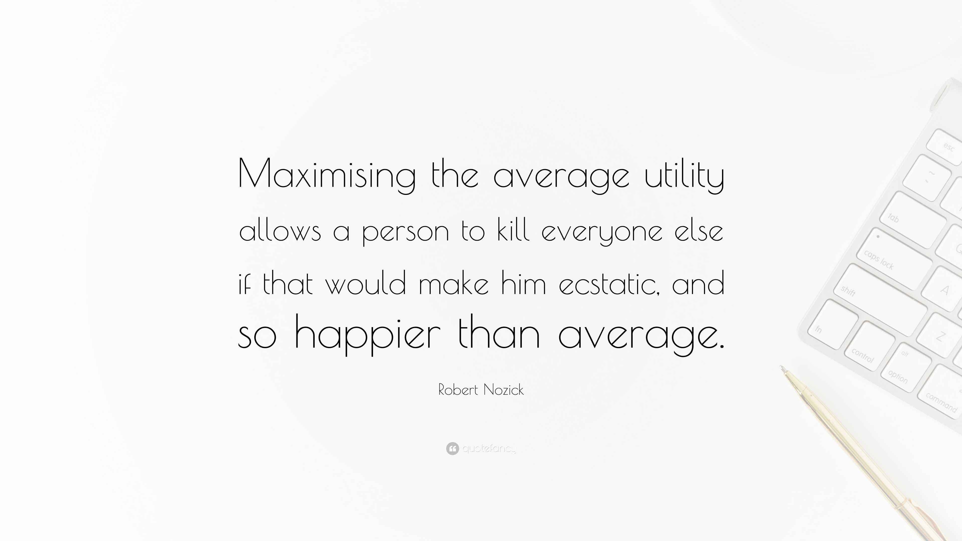Robert Nozick Quote: “Maximising the average utility allows a person to ...