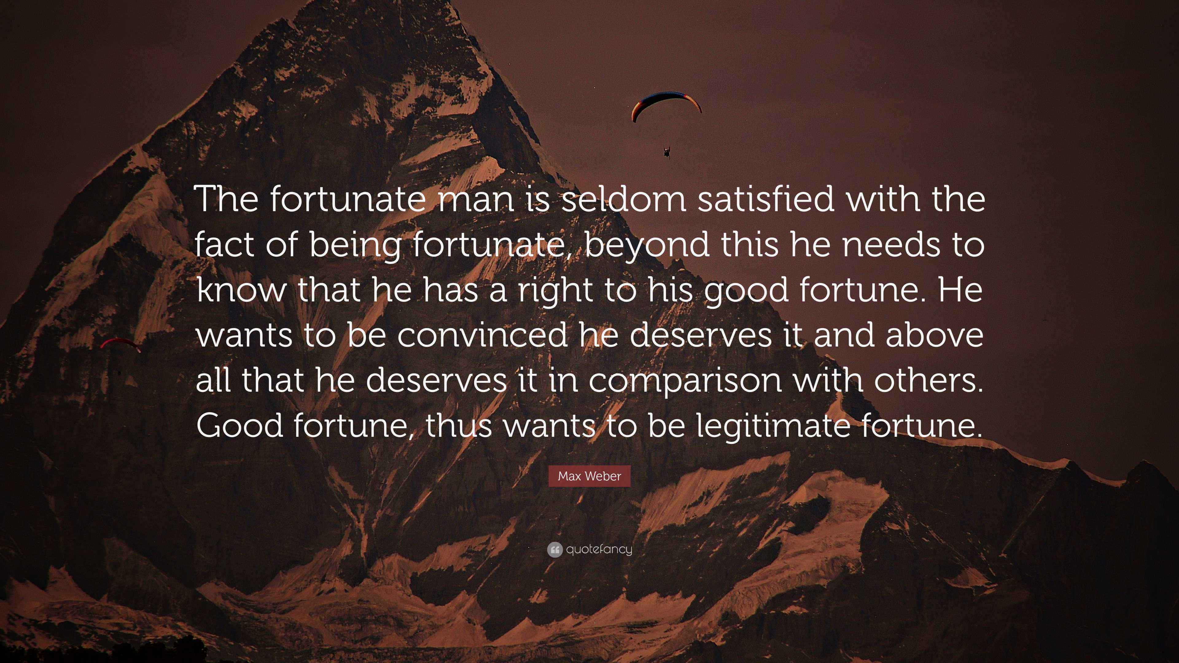 Max Weber Quote: “The fortunate man is seldom satisfied with the fact ...