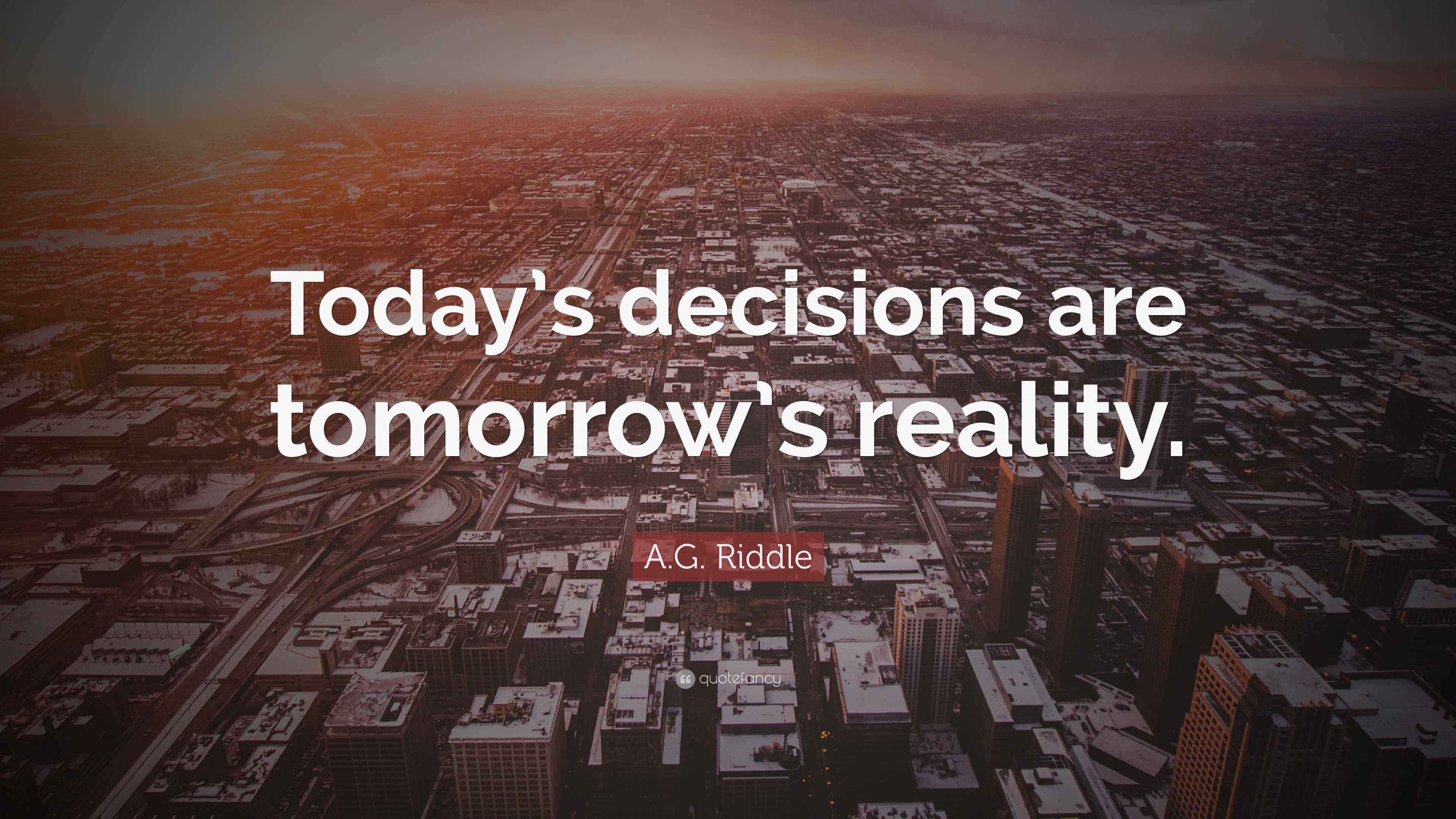 A.G. Riddle Quote: “Today’s decisions are tomorrow’s reality.”