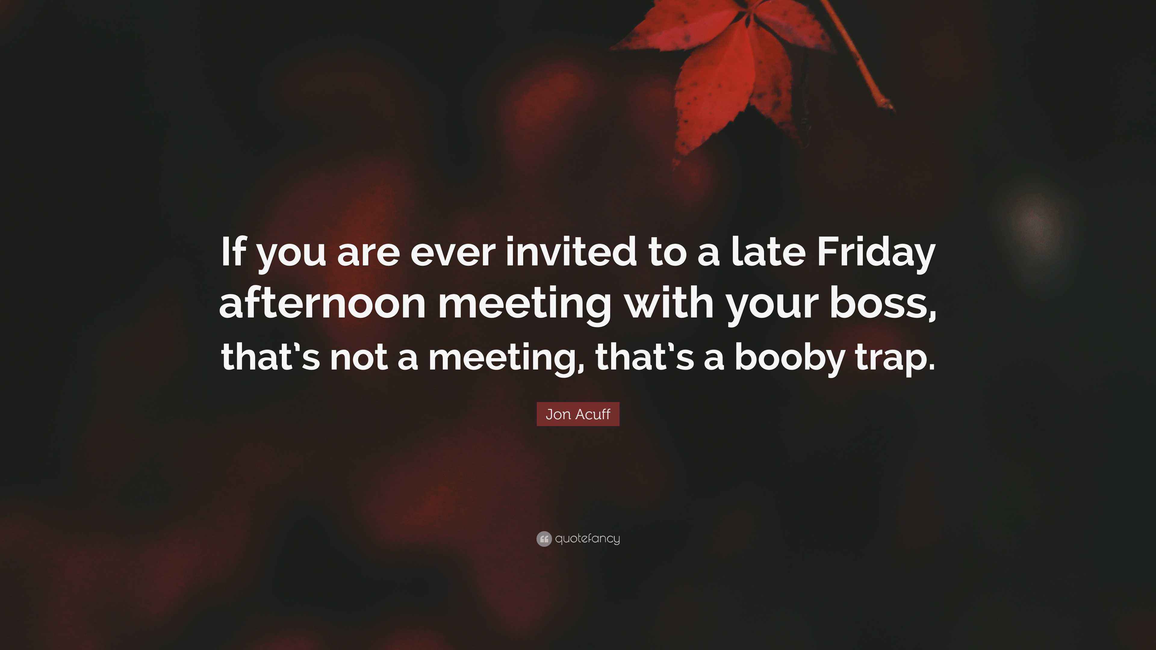 Jon Acuff Quote: “If you are ever invited to a late Friday afternoon ...