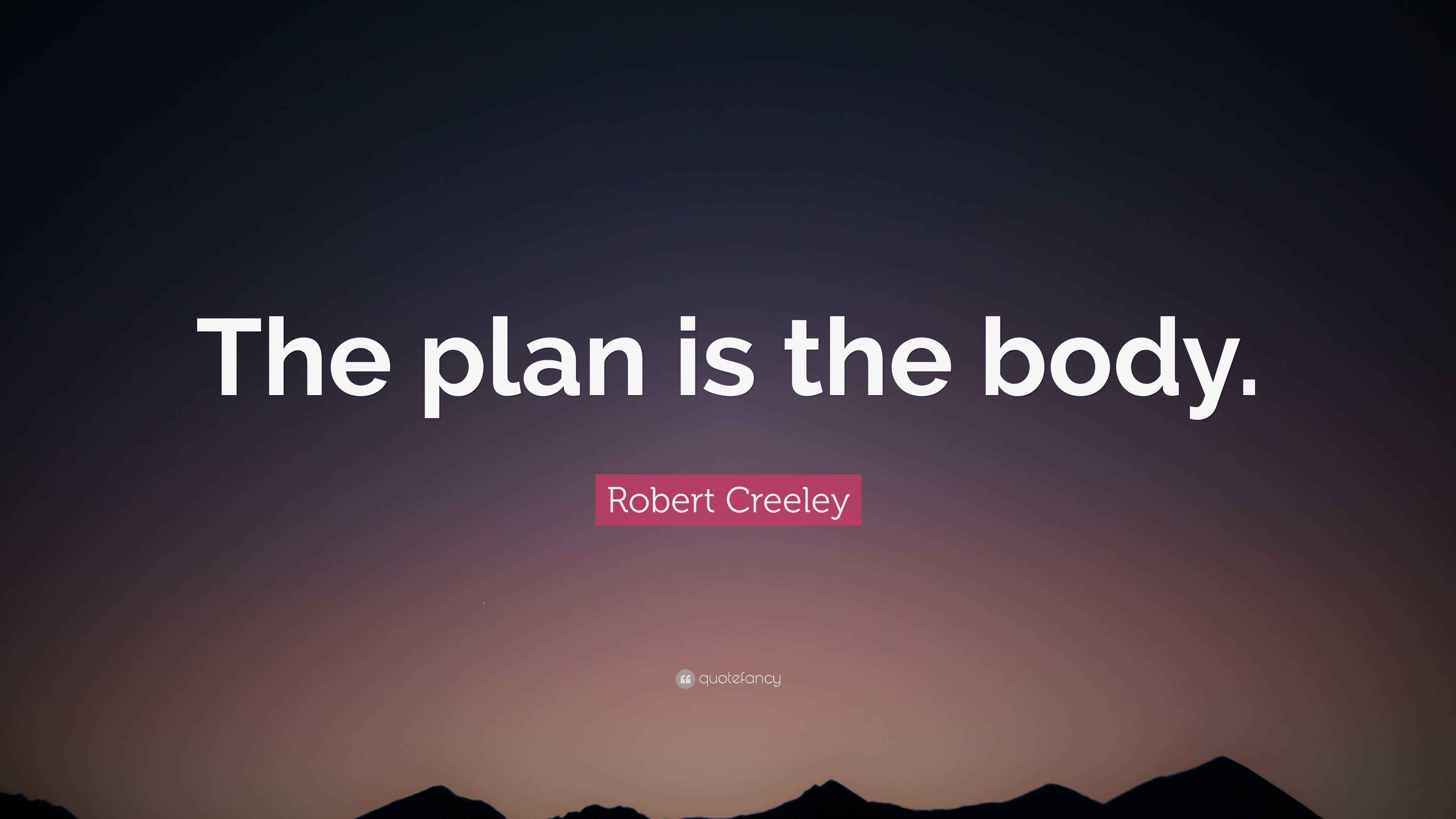 Robert Creeley Quote: “The plan is the body.”