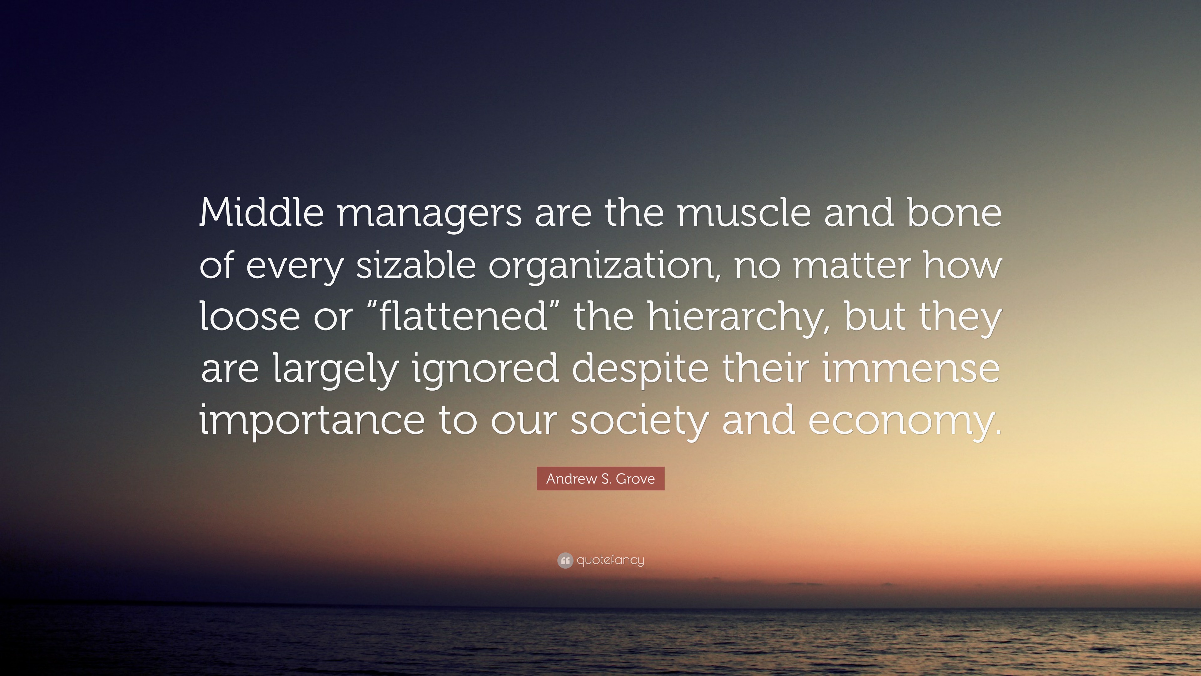 Andrew S. Grove Quote: “Middle managers are the muscle and bone of ...