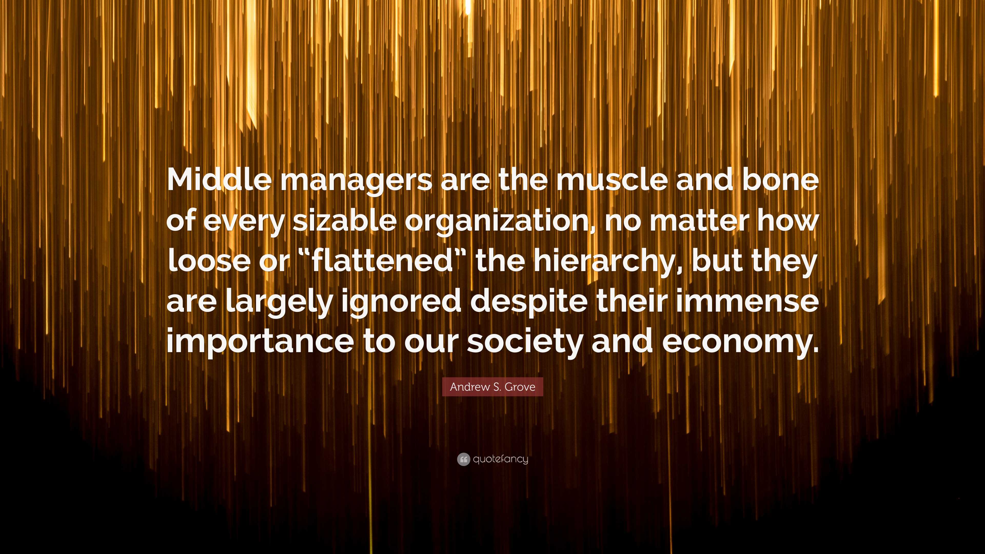 Andrew S. Grove Quote: “Middle managers are the muscle and bone of ...