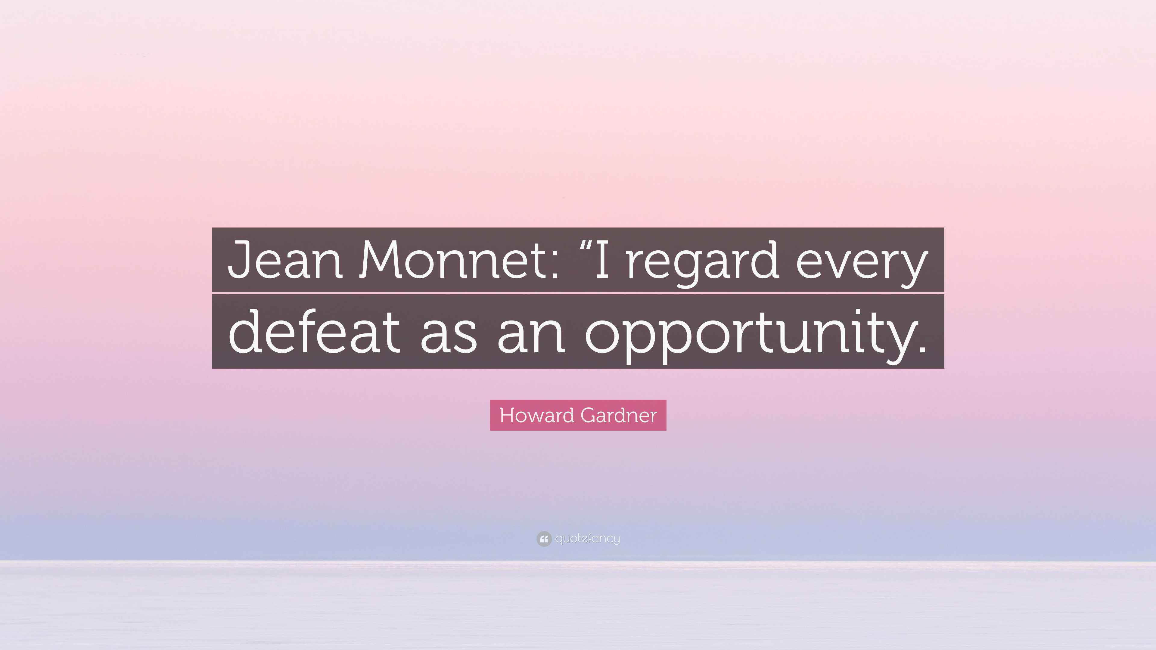 Howard Gardner Quote: “Jean Monnet: “I regard every defeat as an ...