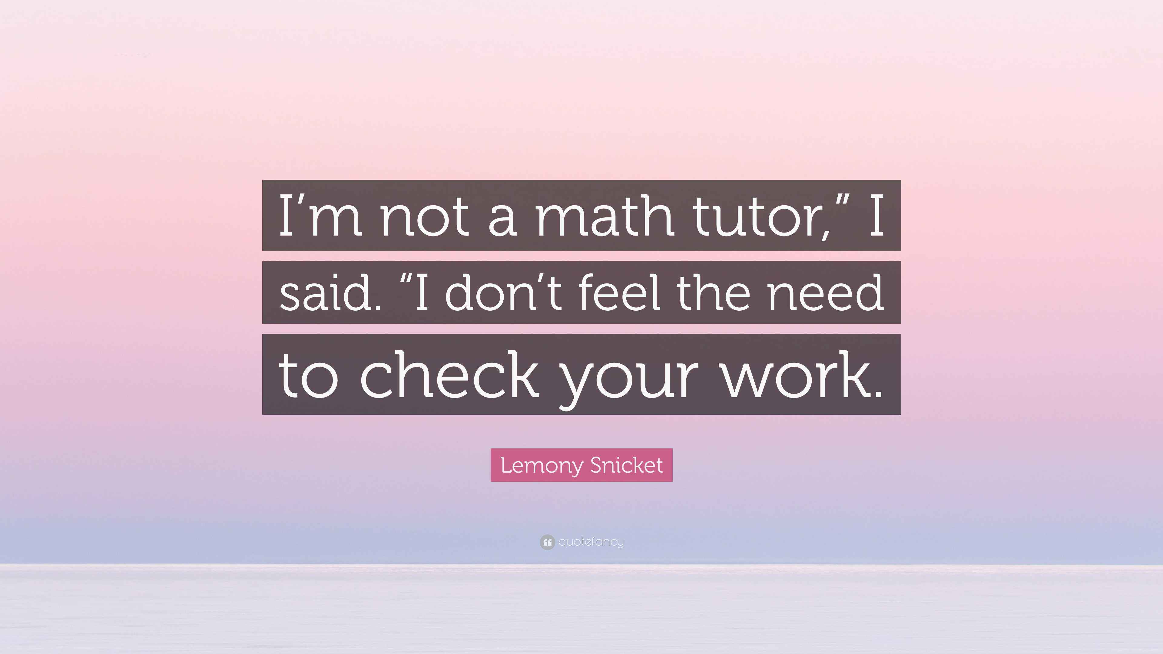 Lemony Snicket Quote: “I’m not a math tutor,” I said. “I don’t feel the ...