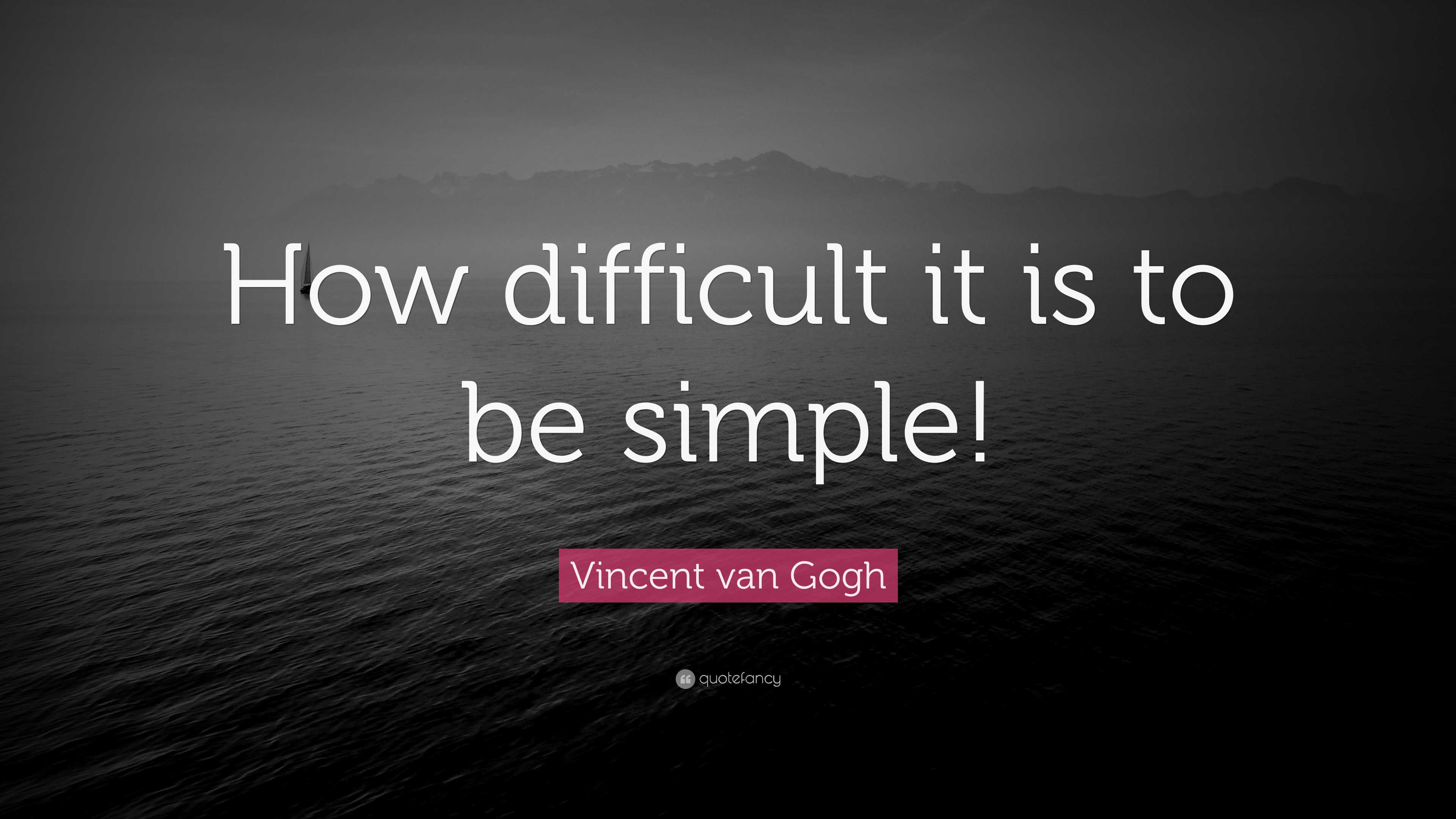 Vincent van Gogh Quote: “How difficult it is to be simple!”