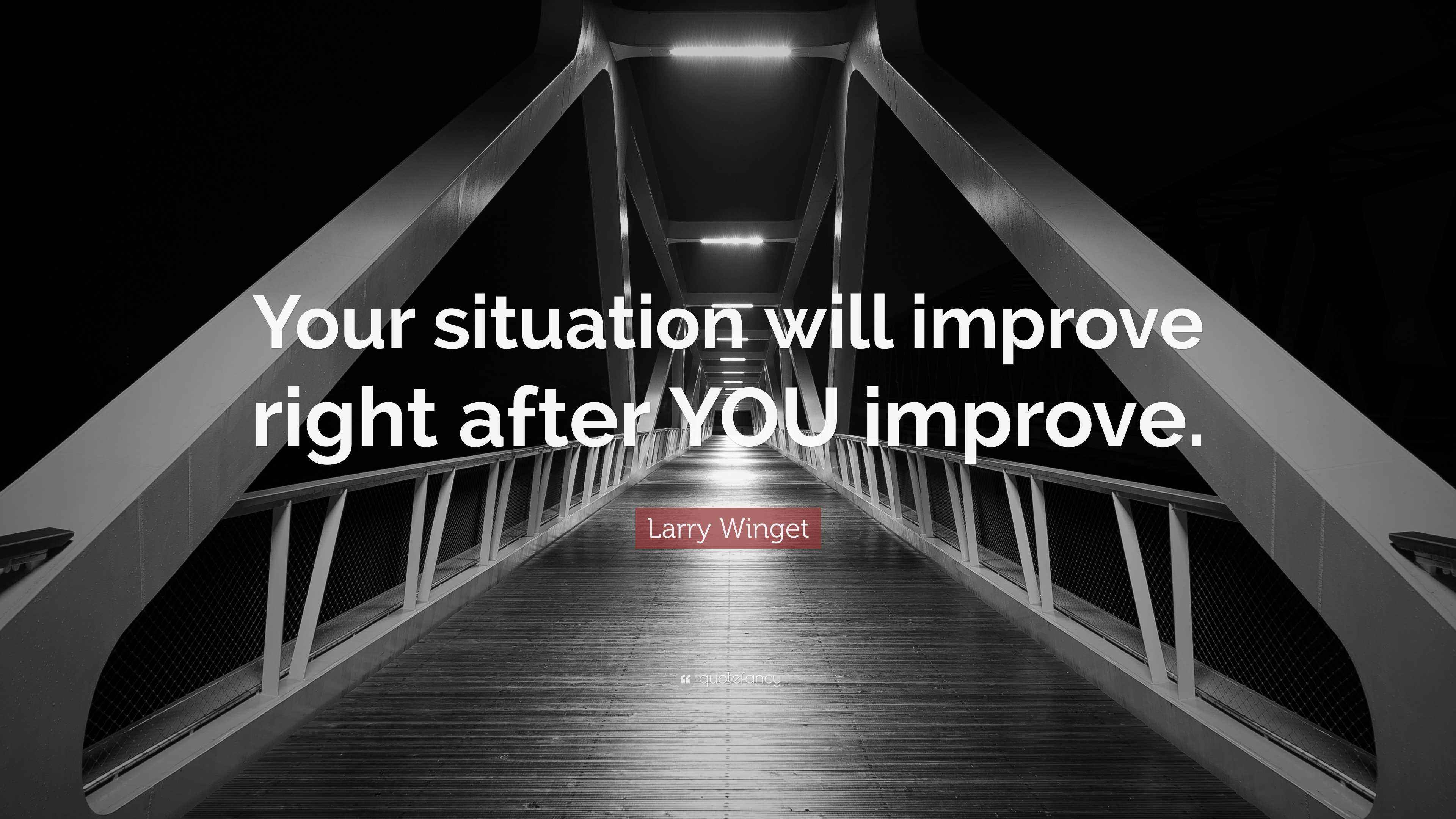 Larry Winget Quote: “Your situation will improve right after YOU improve.”