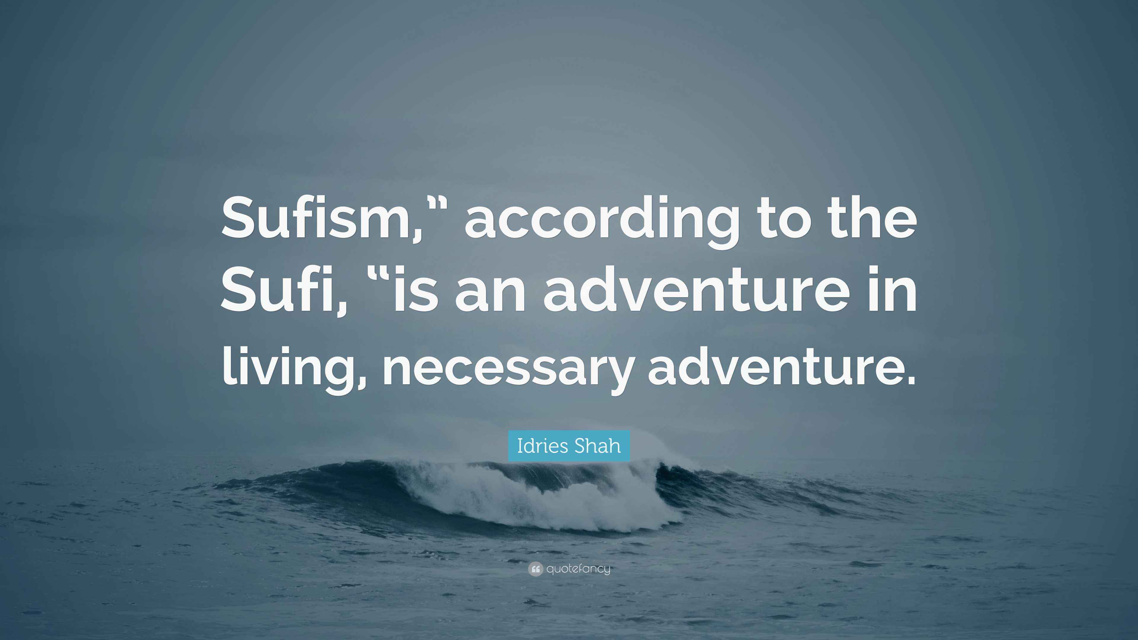 Idries Shah Quote: “Sufism,” according to the Sufi, “is an adventure in ...