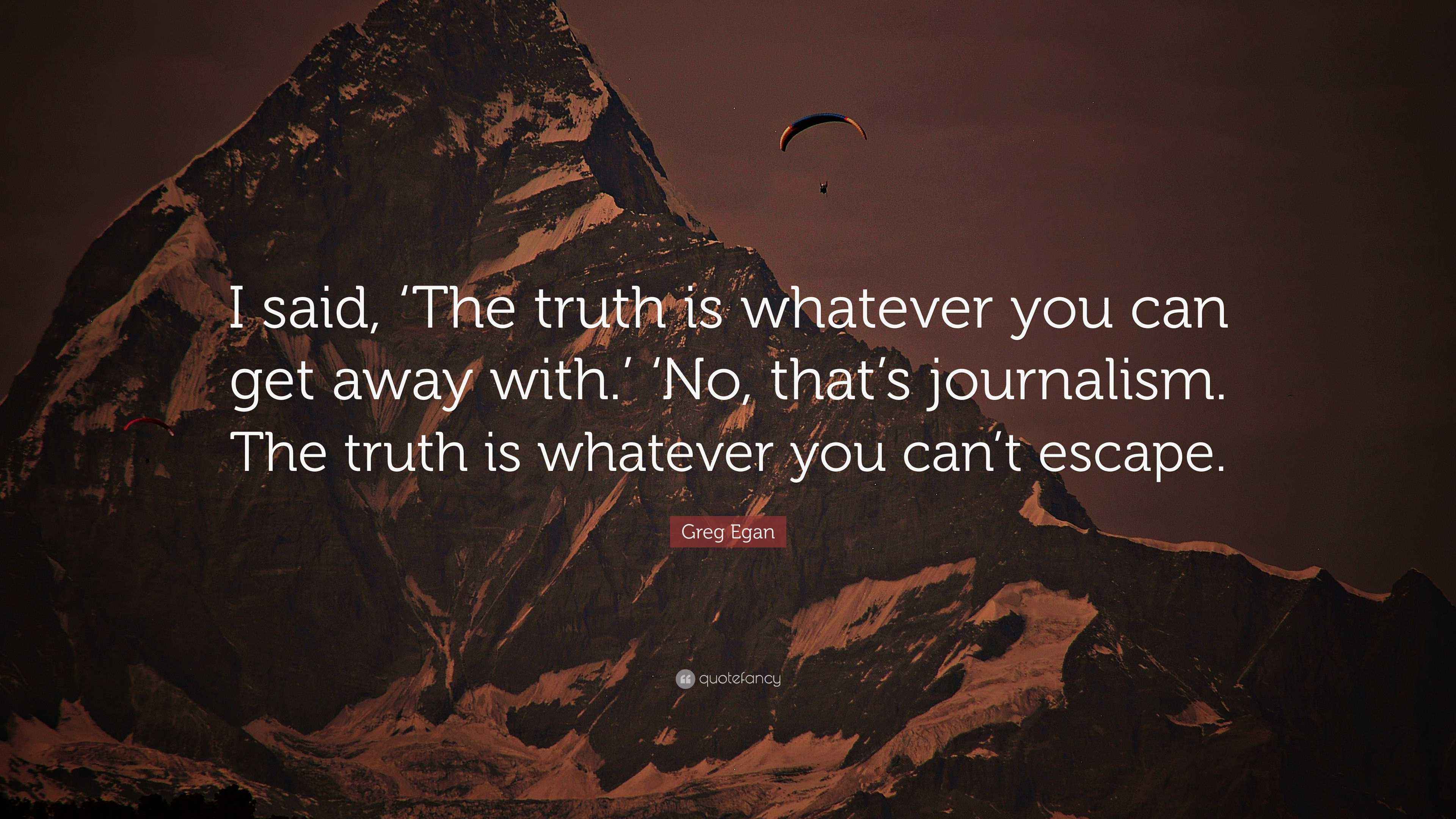 Greg Egan Quote: “I said, ‘The truth is whatever you can get away with ...