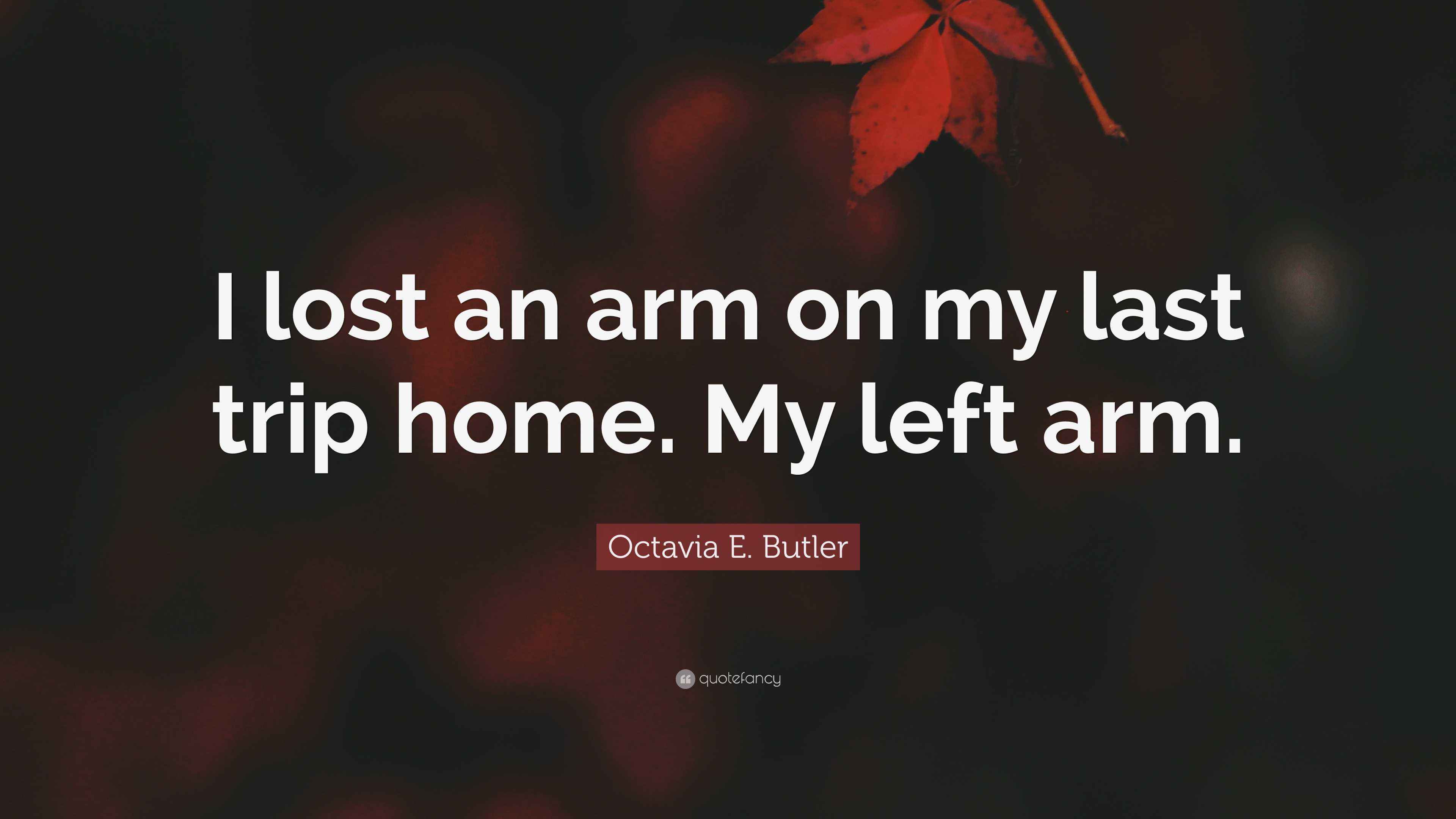 Octavia E. Butler Quote: “I lost an arm on my last trip home. My left arm.”