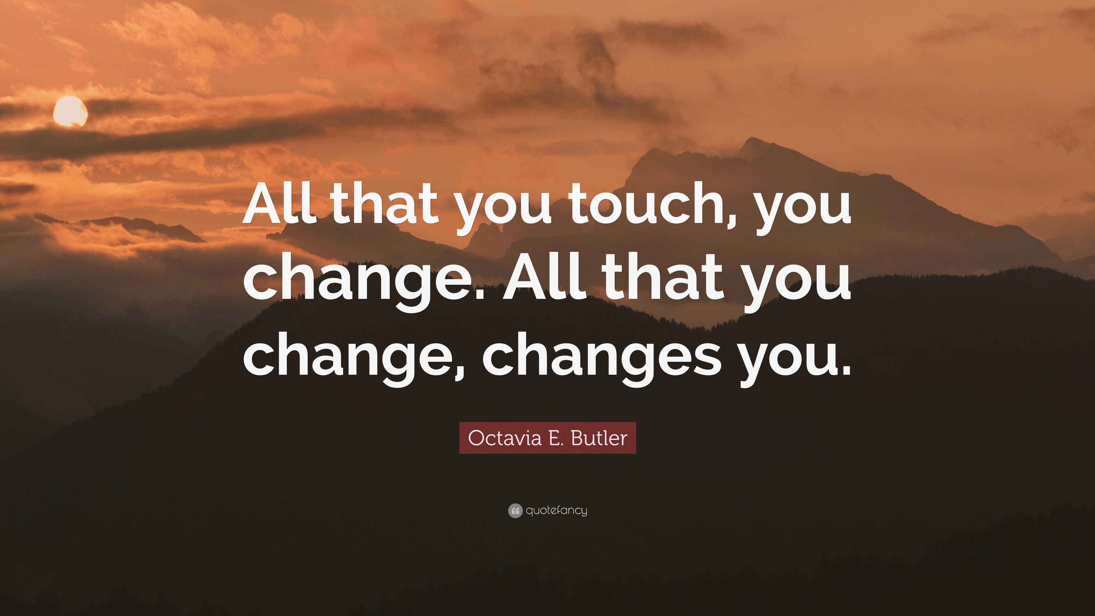Octavia E. Butler Quote: “All that you touch, you change. All that you ...