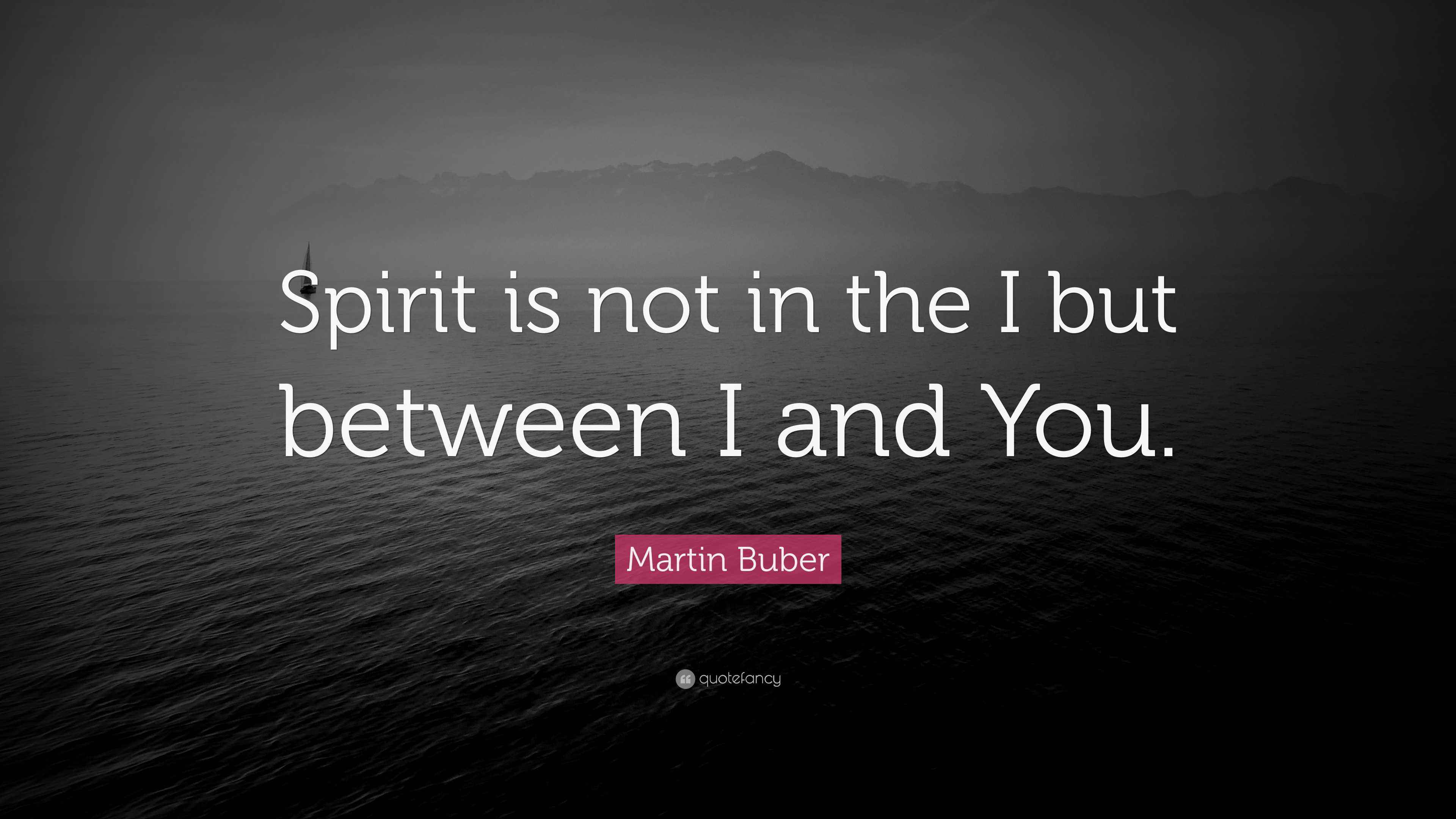 Martin Buber Quote: “Spirit is not in the I but between I and You.”