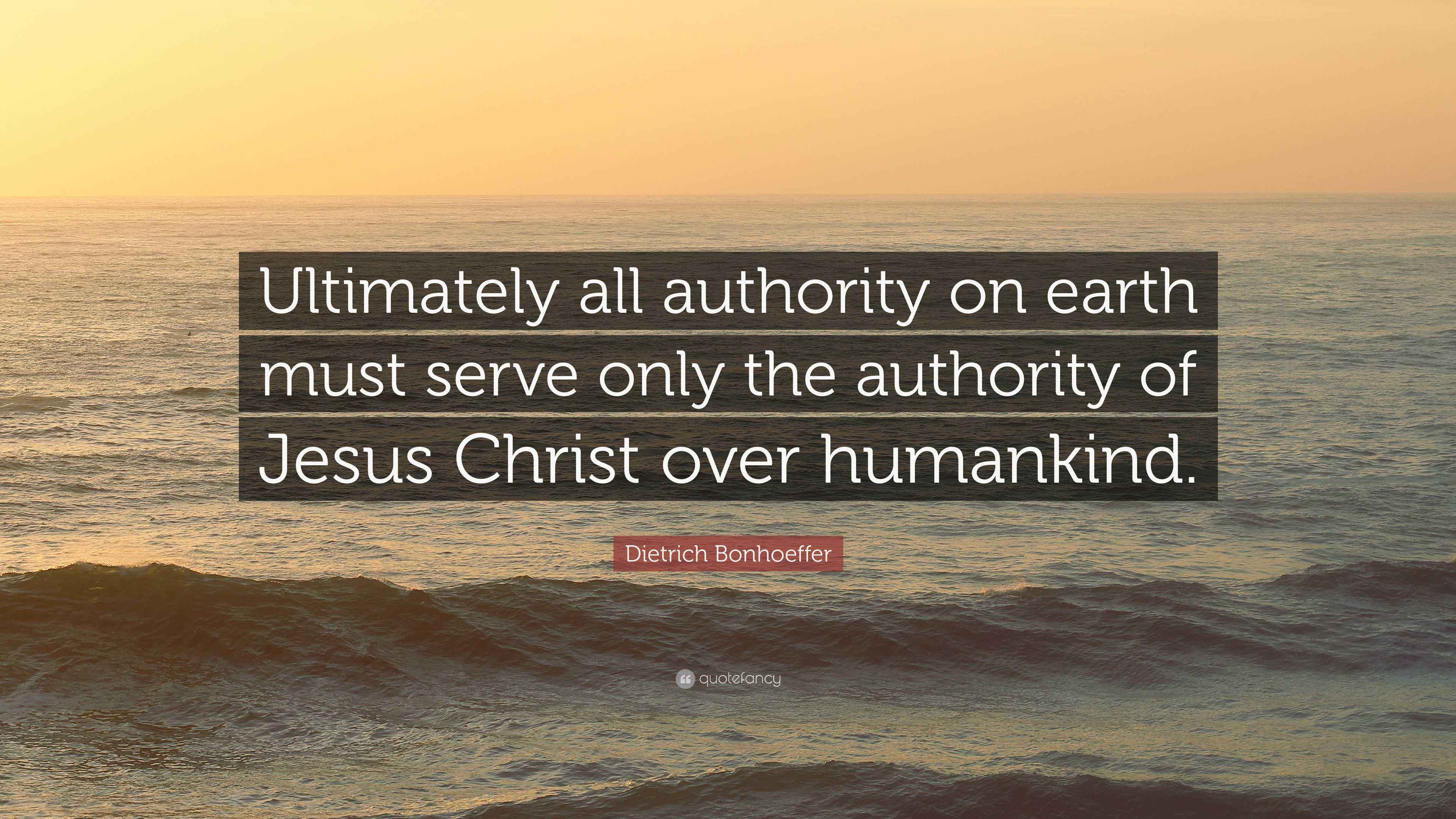 Dietrich Bonhoeffer Quote: “Ultimately all authority on earth must ...