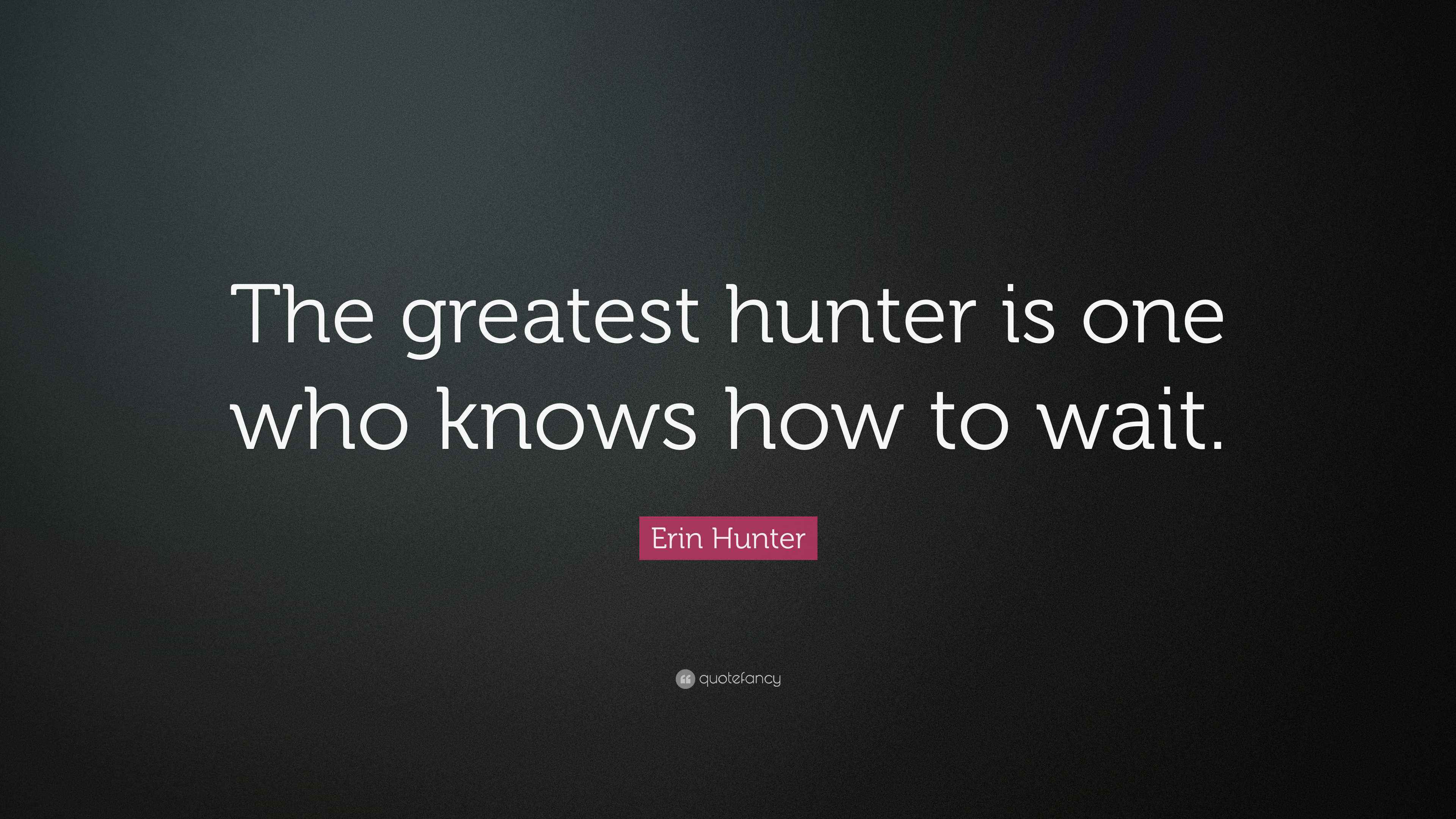 Erin Hunter Quote: “The greatest hunter is one who knows how to wait.”
