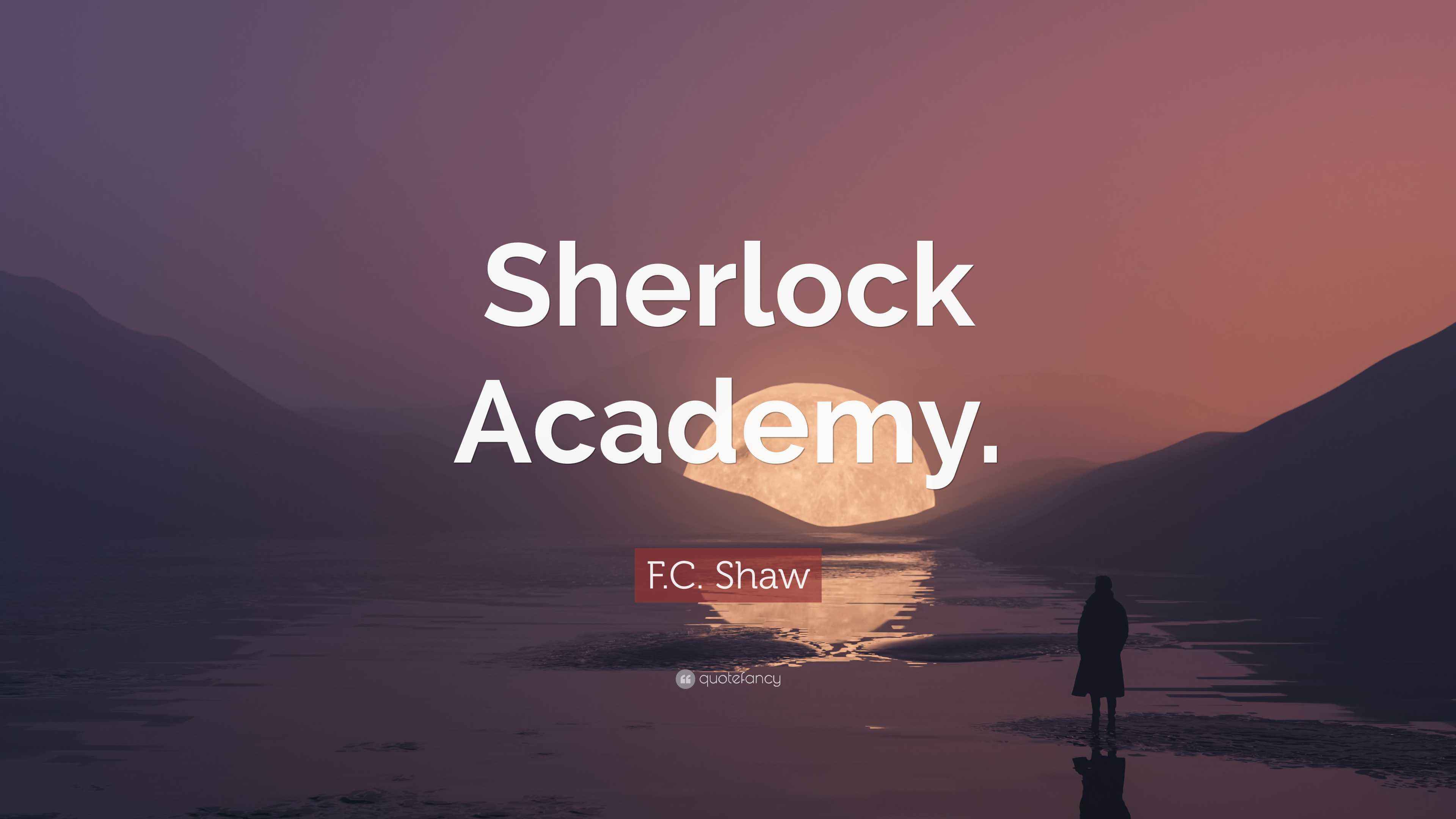 F.C. Shaw Quote: “Sherlock Academy.”