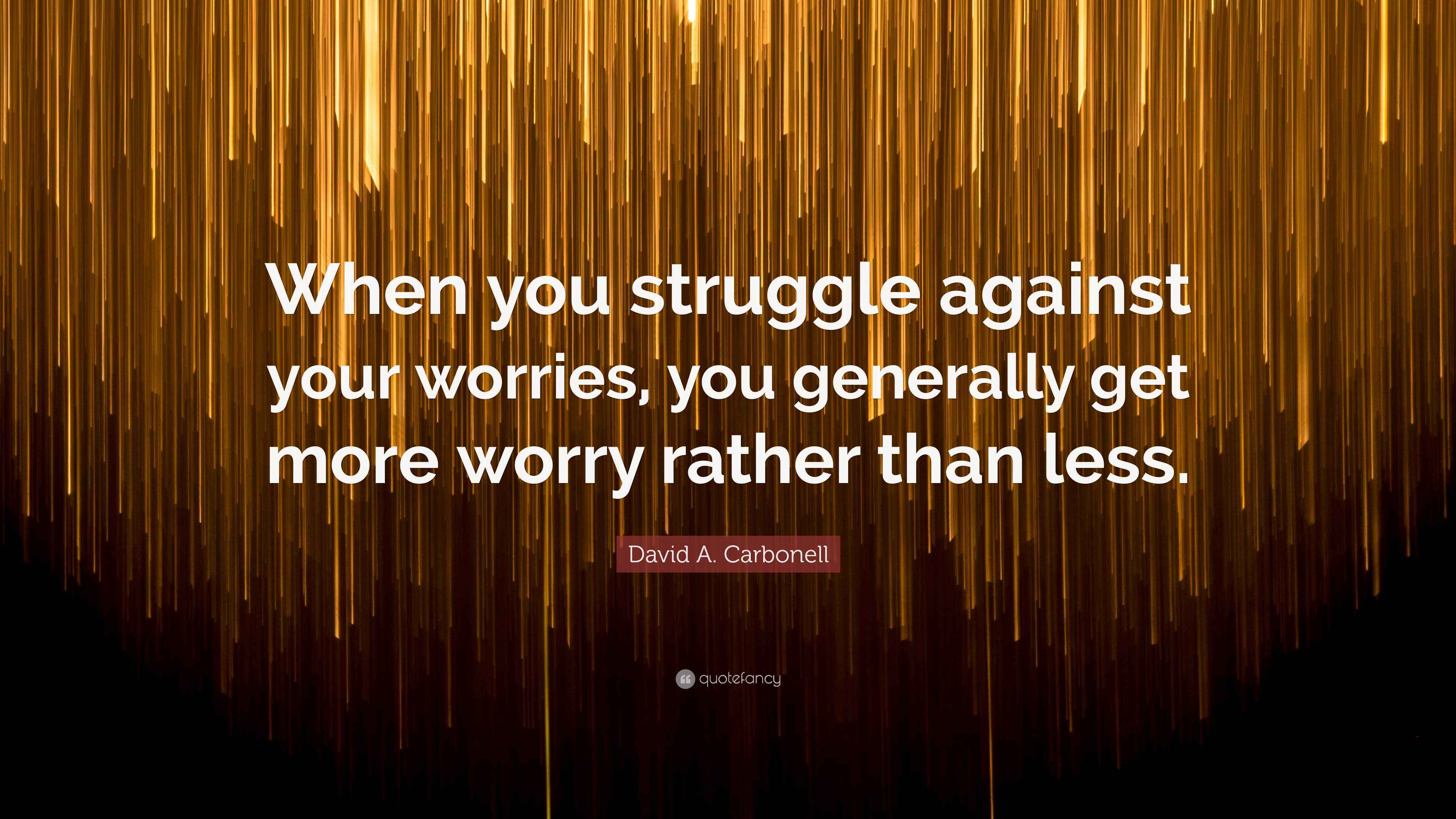 David A. Carbonell Quote: “When you struggle against your worries, you ...