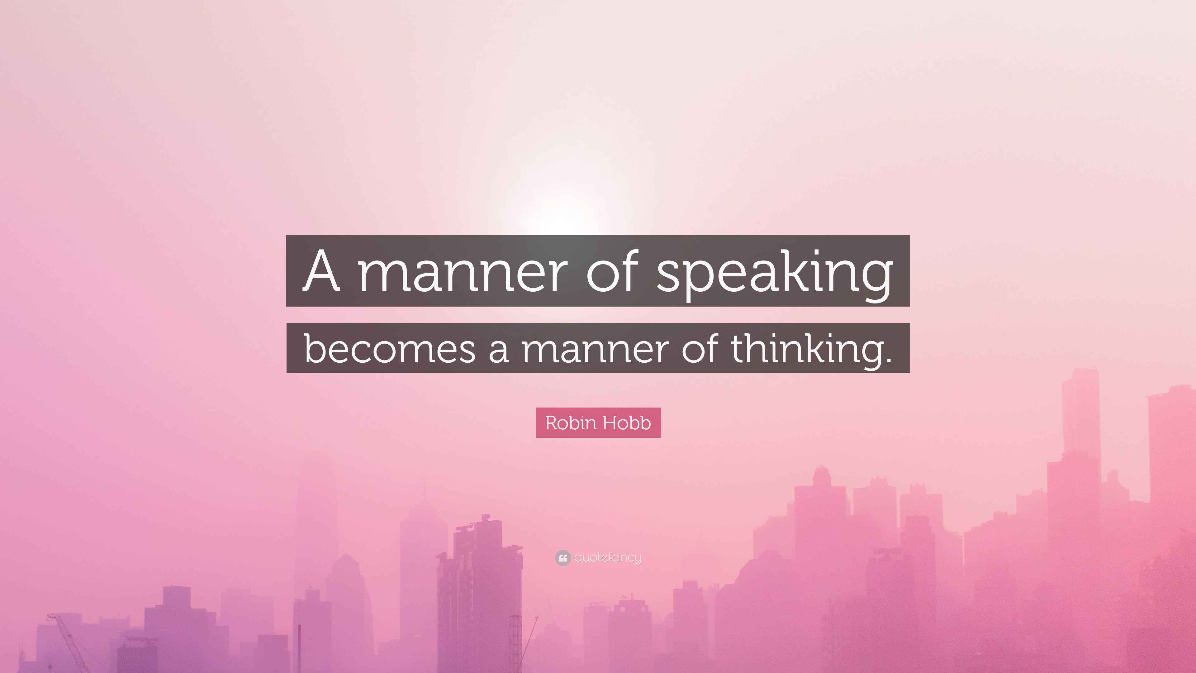 Robin Hobb Quote: “A manner of speaking becomes a manner of thinking.”