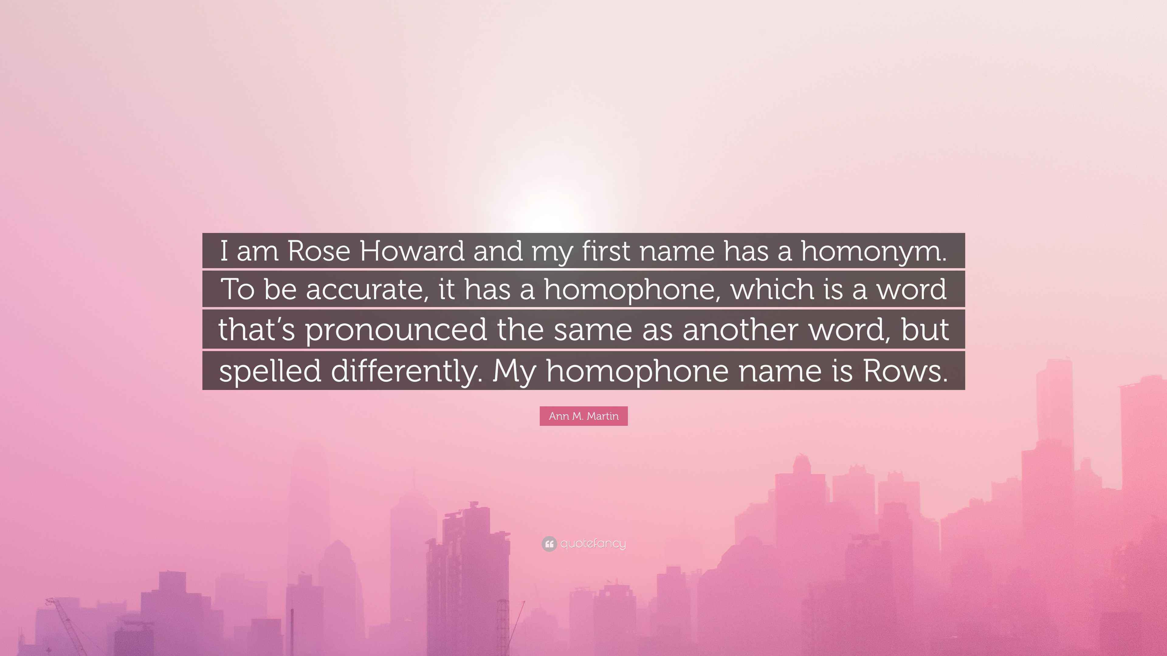 Ann M. Martin Quote: “I am Rose Howard and my first name has a homonym ...
