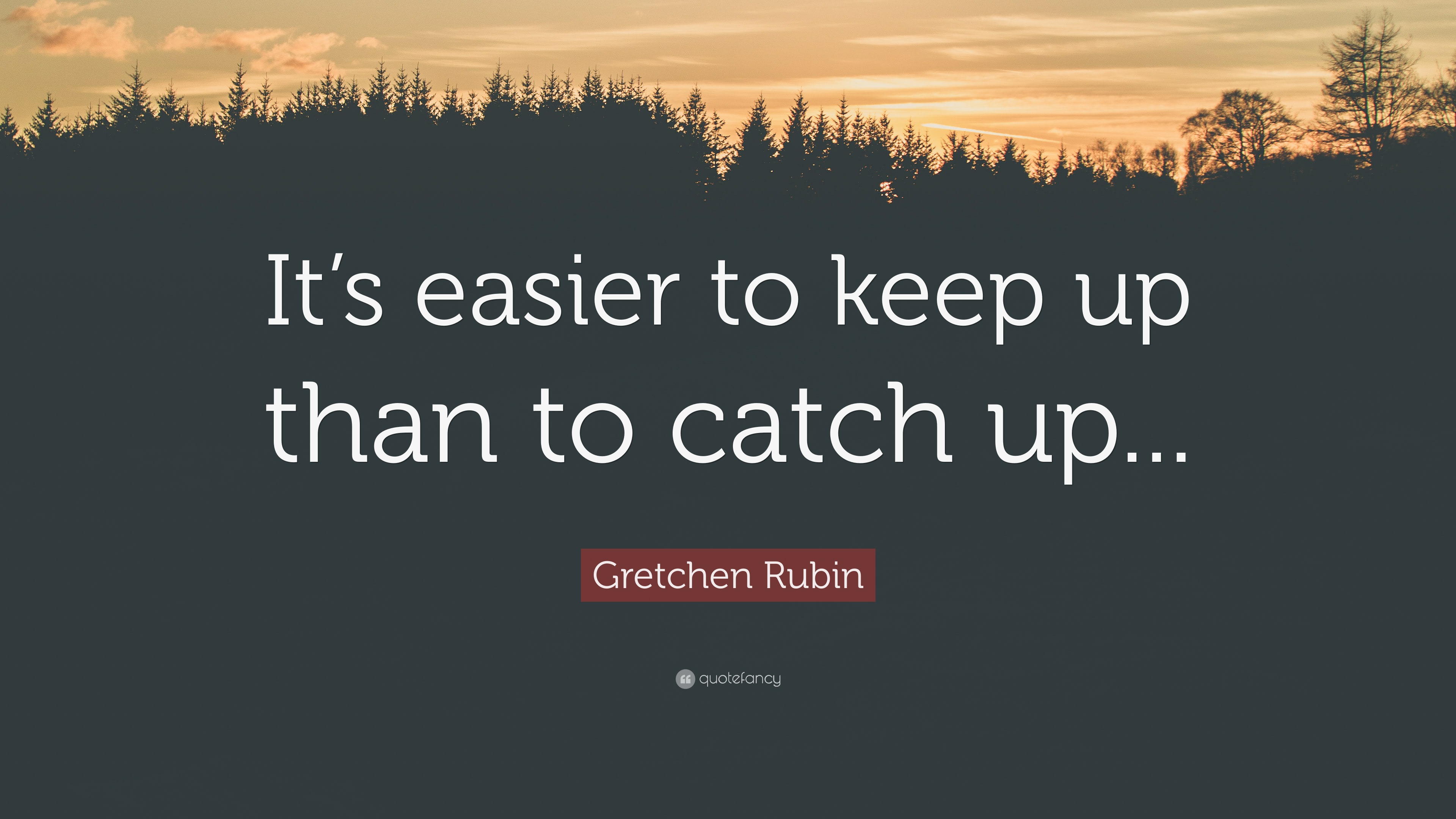 Gretchen Rubin Quote: “It’s easier to keep up than to catch up...”
