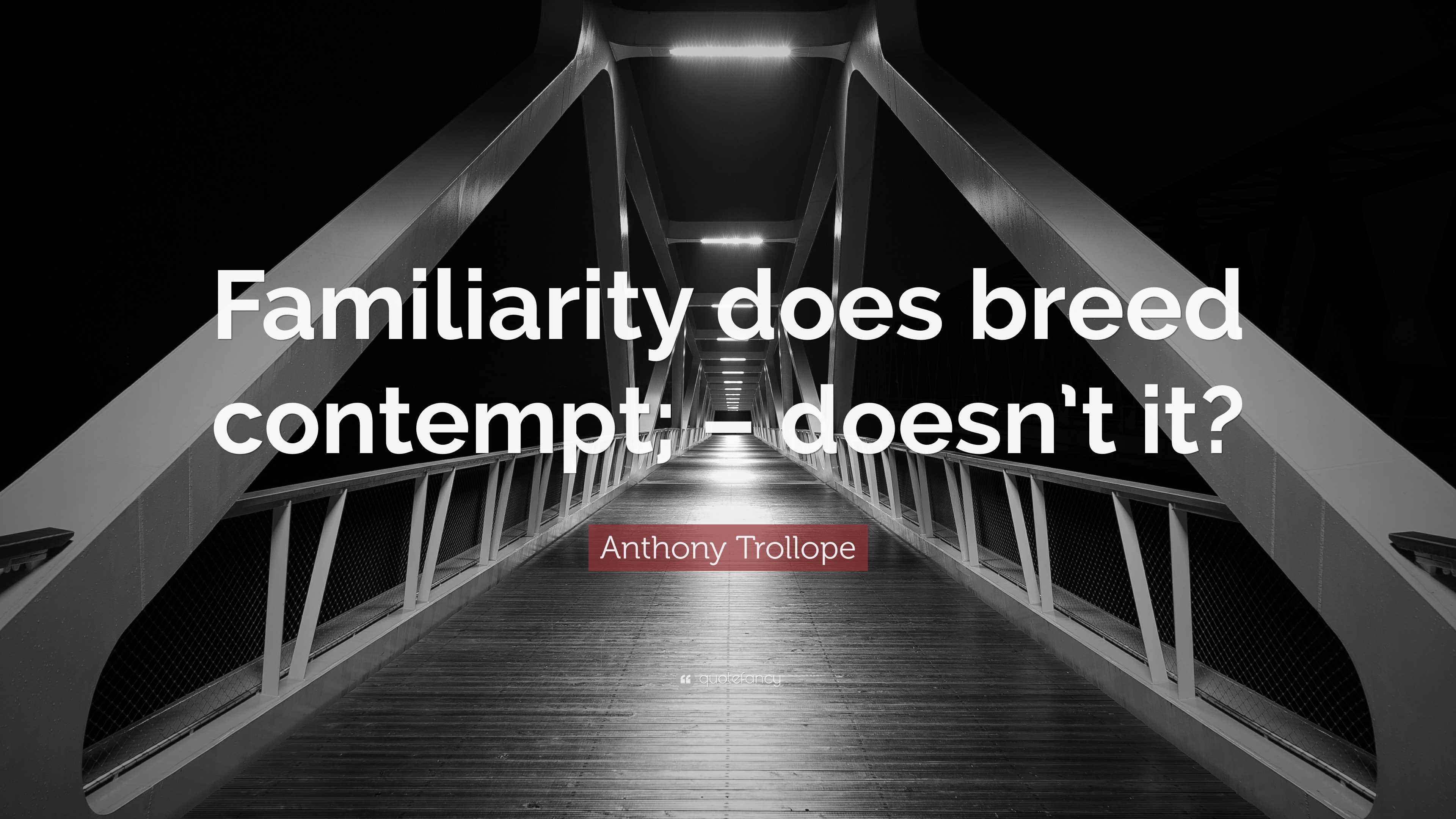 Anthony Trollope Quote: “Familiarity does breed contempt; – doesn’t it?”