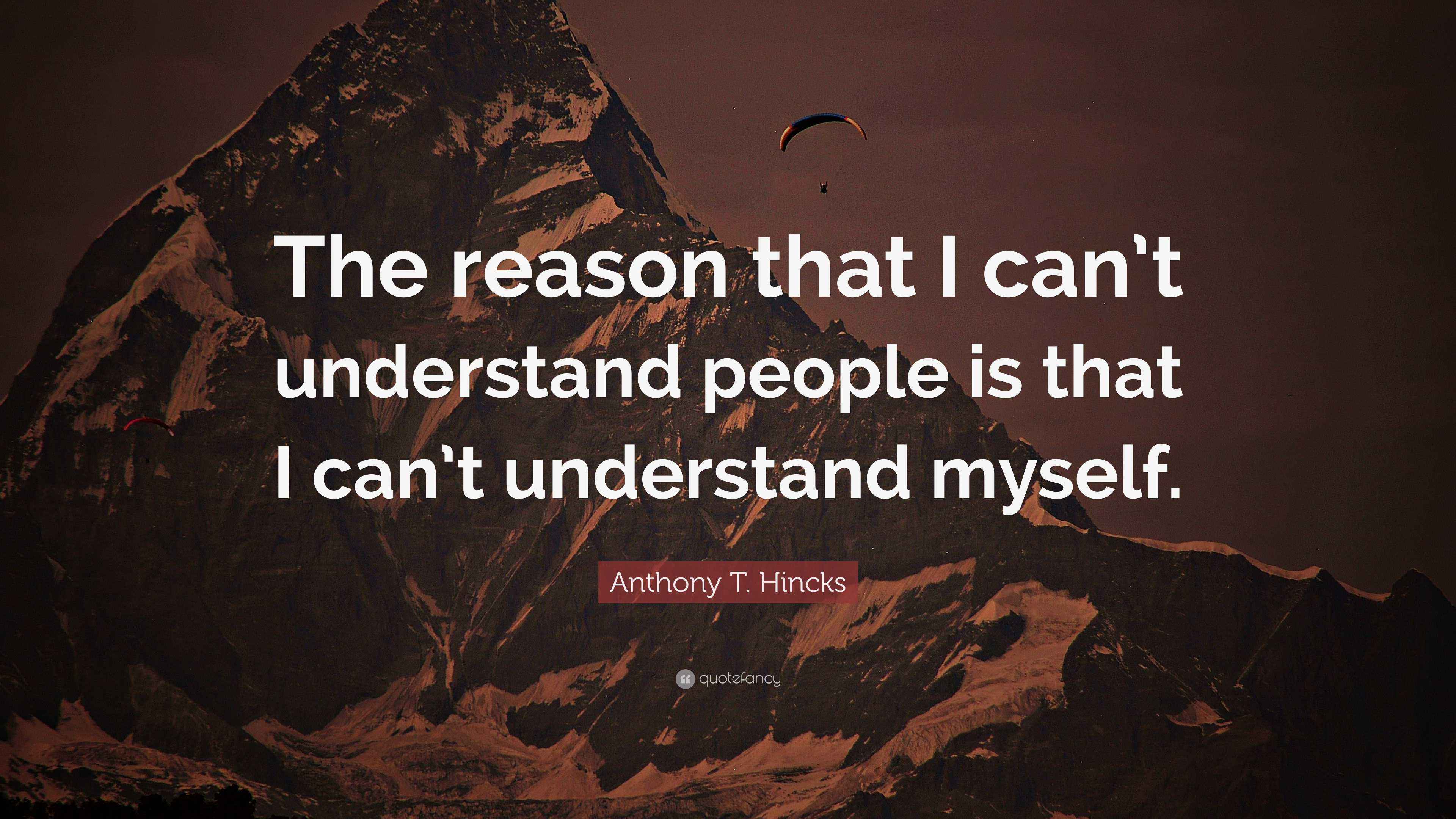 Anthony T. Hincks Quote: “The reason that I can’t understand people is ...