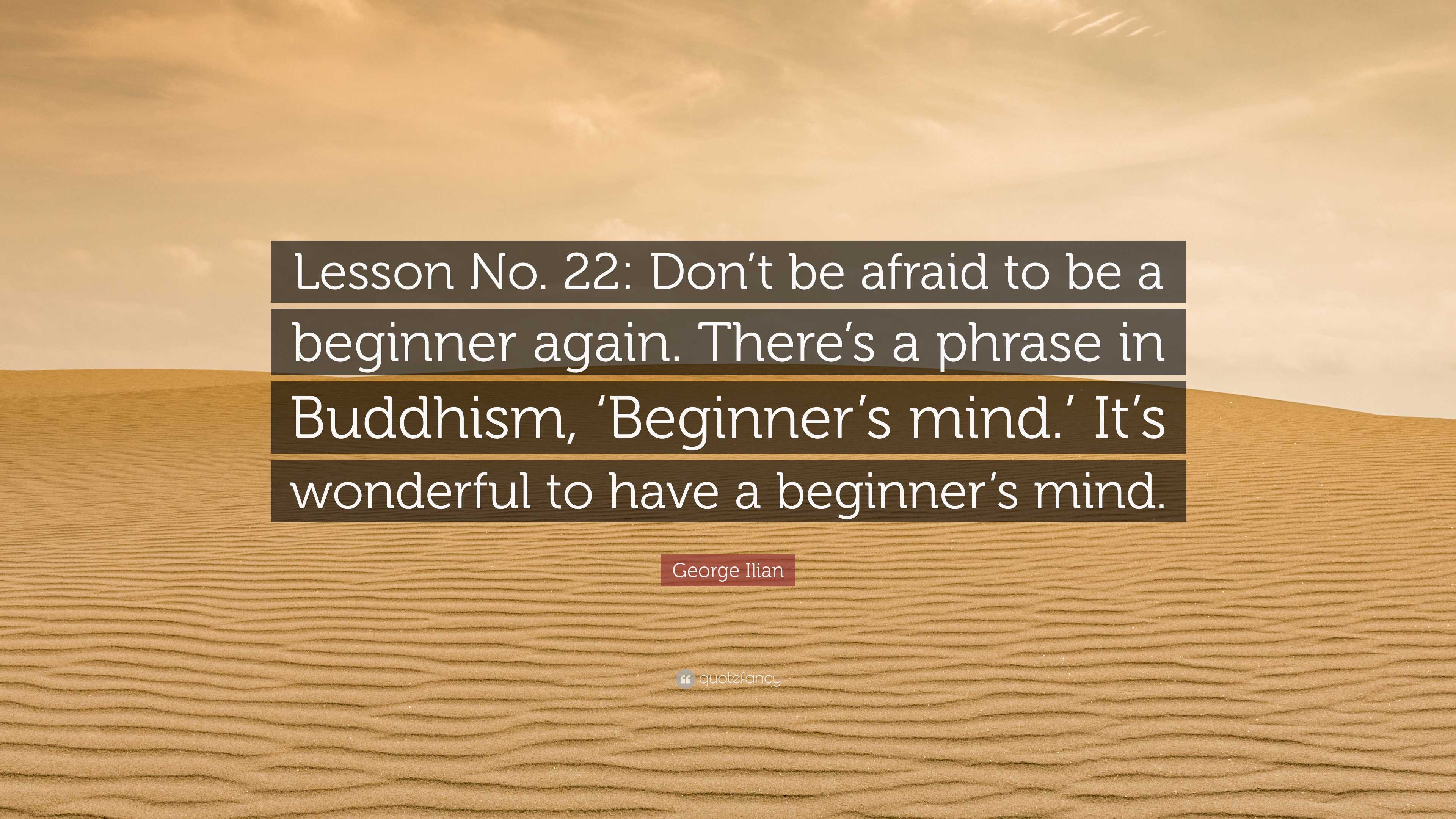 George Ilian Quote: “Lesson No. 22: Don’t be afraid to be a beginner ...