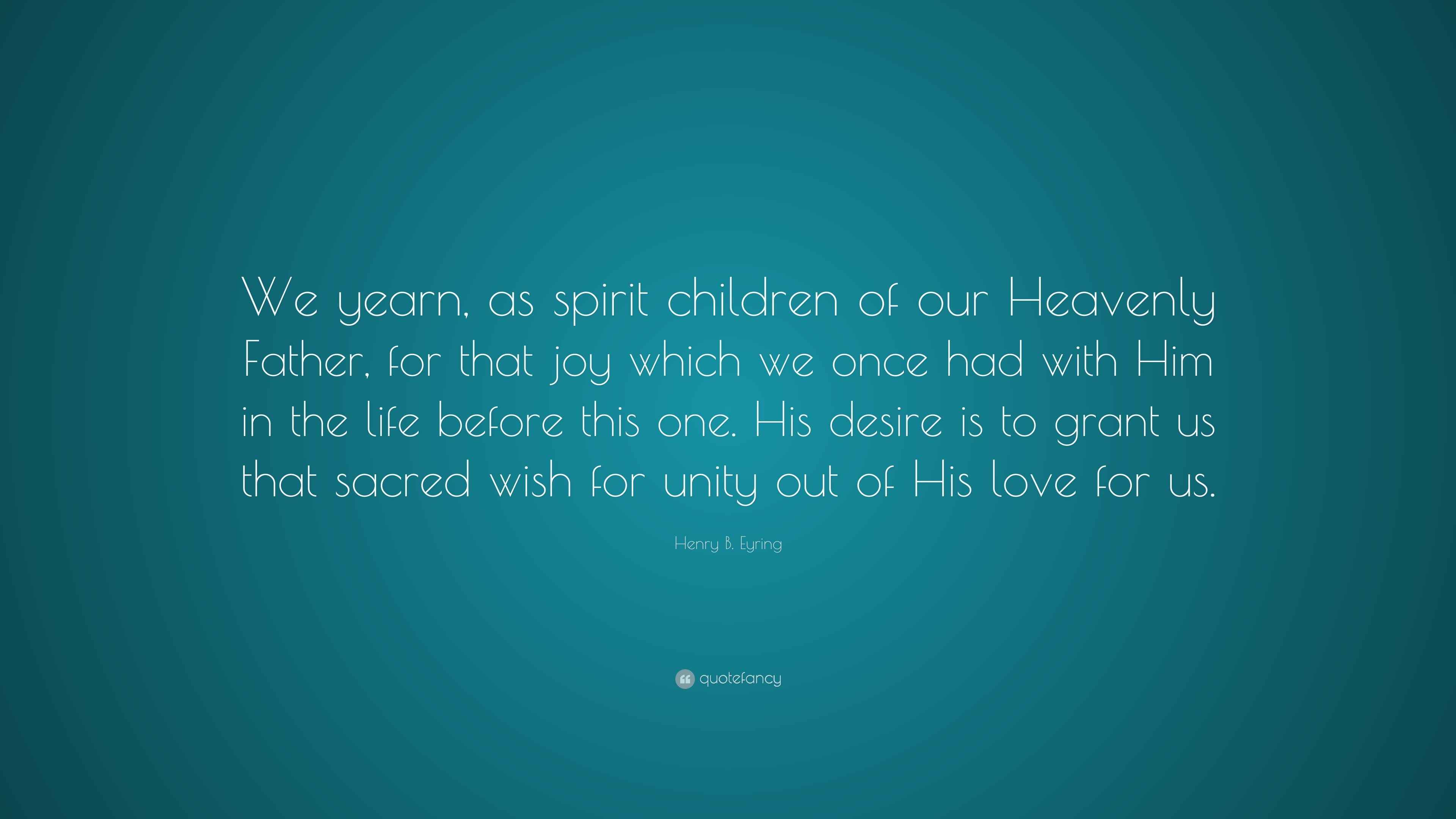 Henry B. Eyring Quote: “We yearn, as spirit children of our Heavenly ...