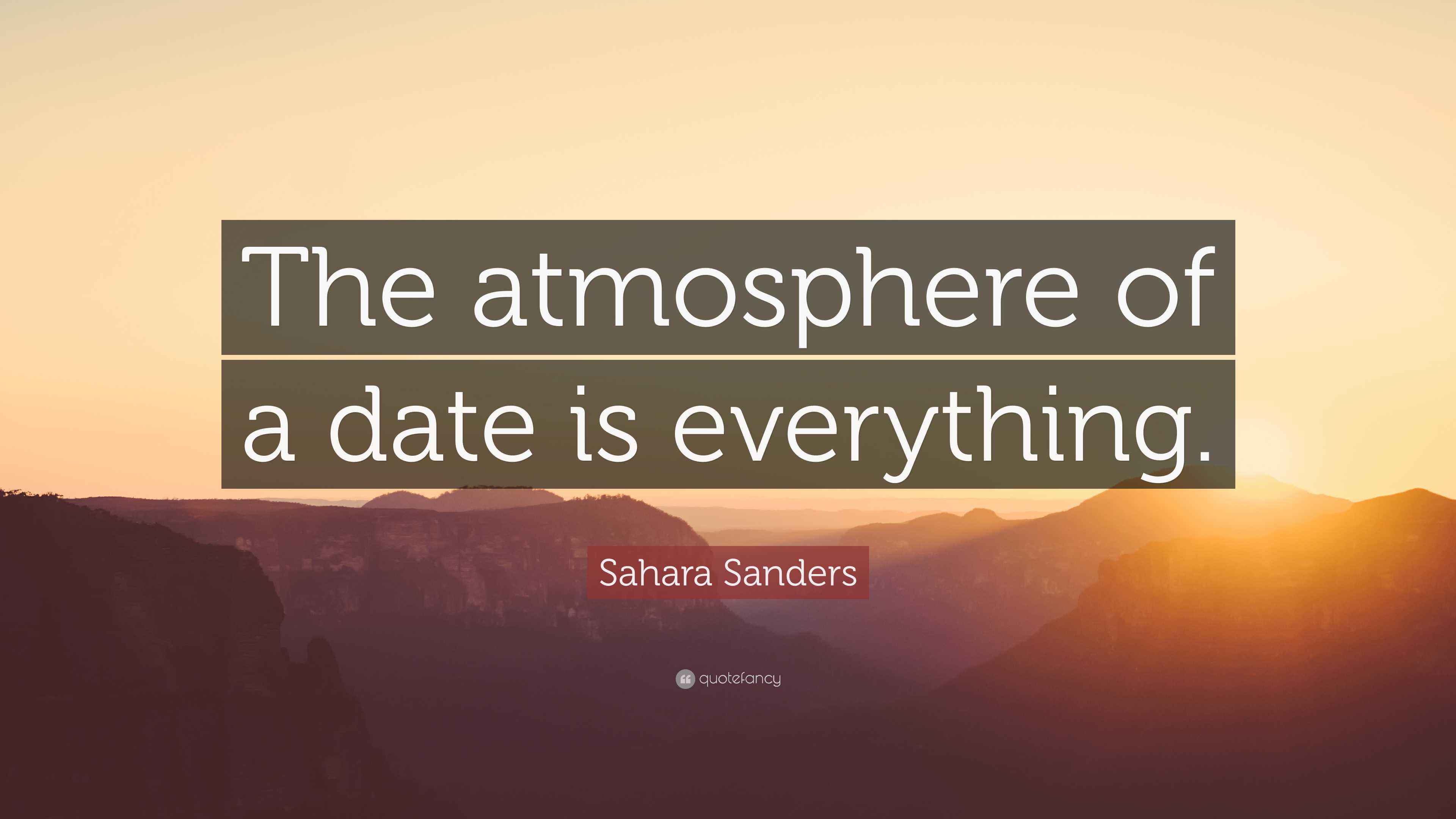 Sahara Sanders Quote: “The atmosphere of a date is everything.”