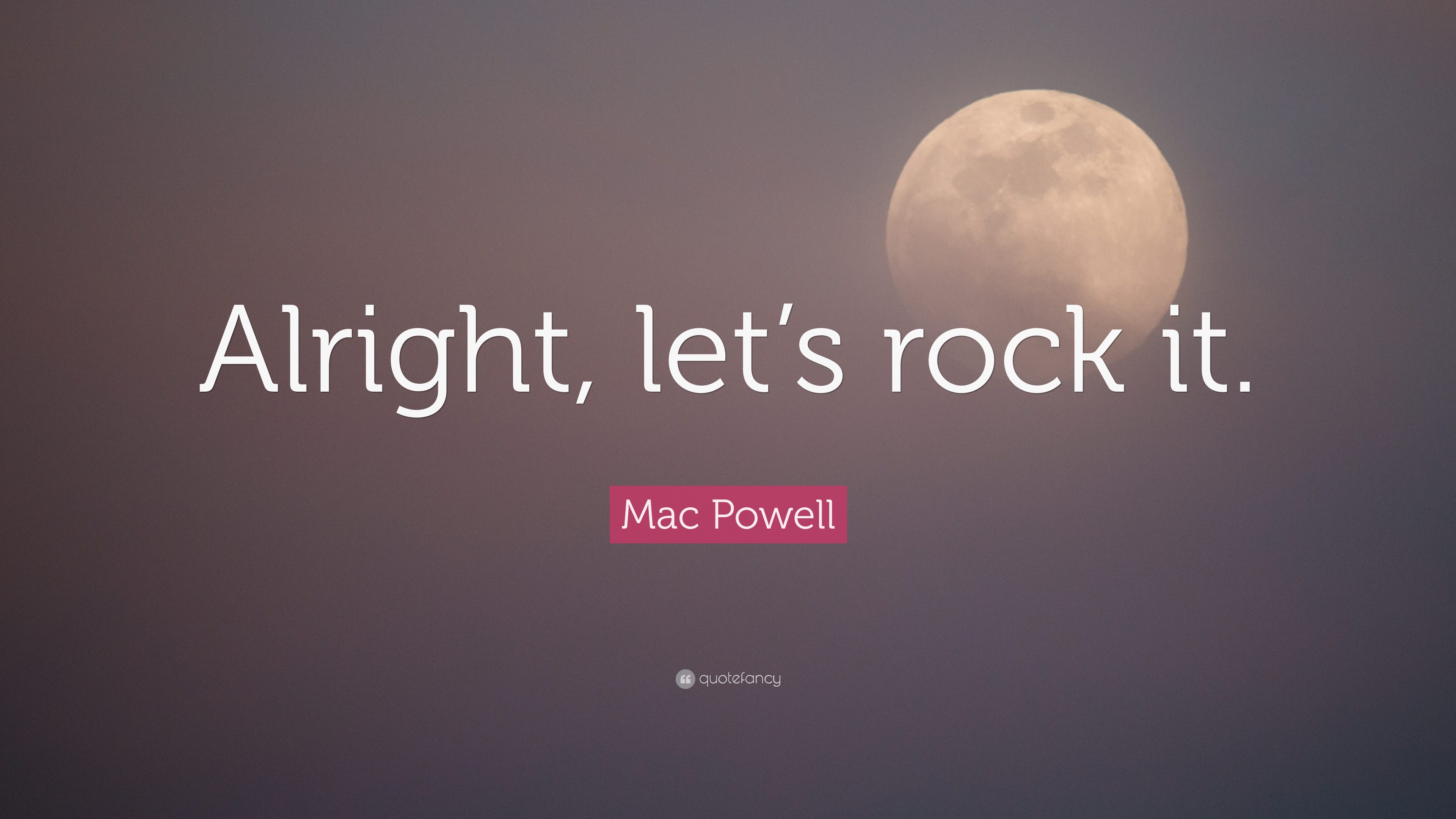 Mac Powell Quote: “Alright, let’s rock it.”