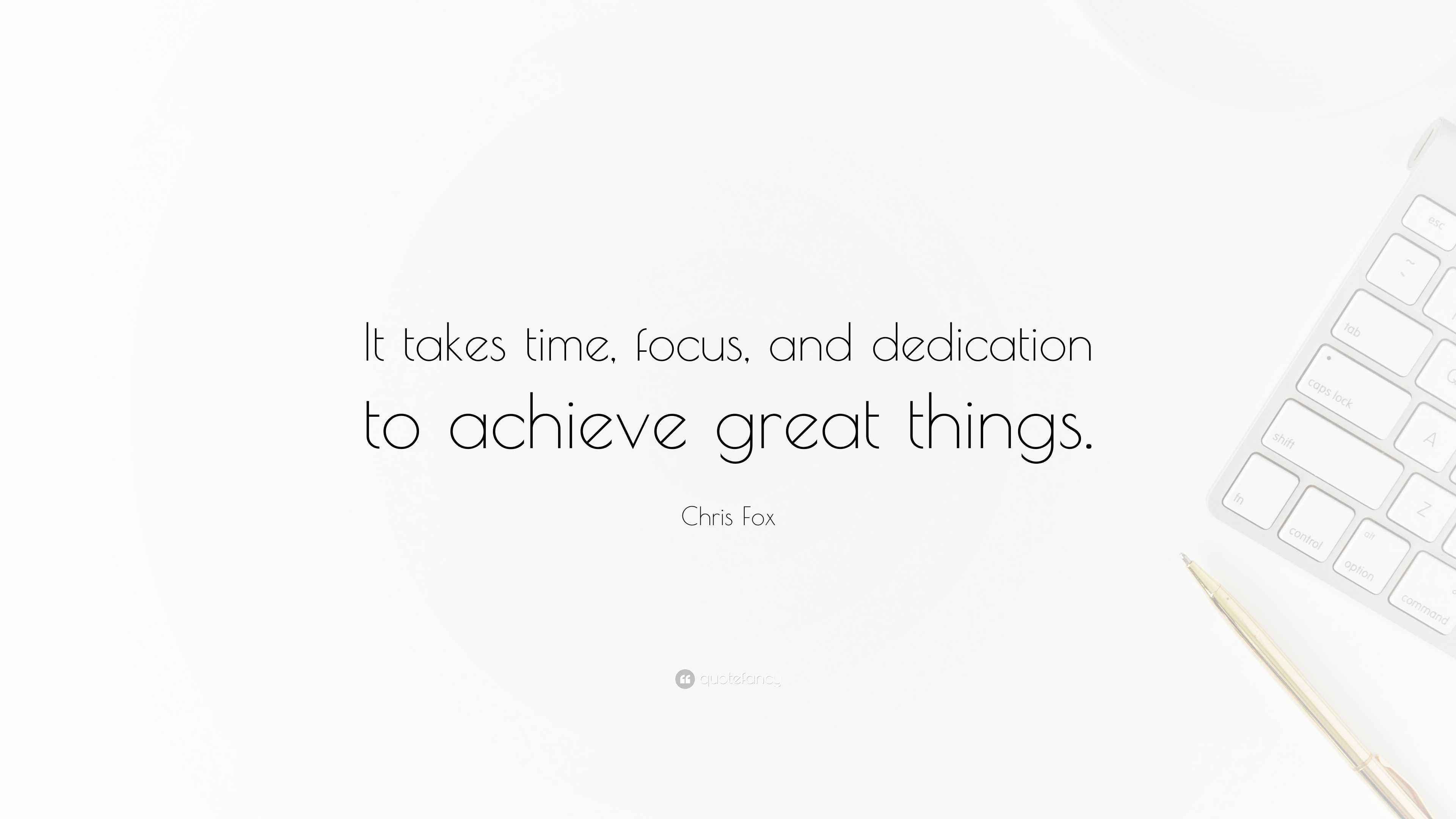 Chris Fox Quote: “It takes time, focus, and dedication to achieve great ...