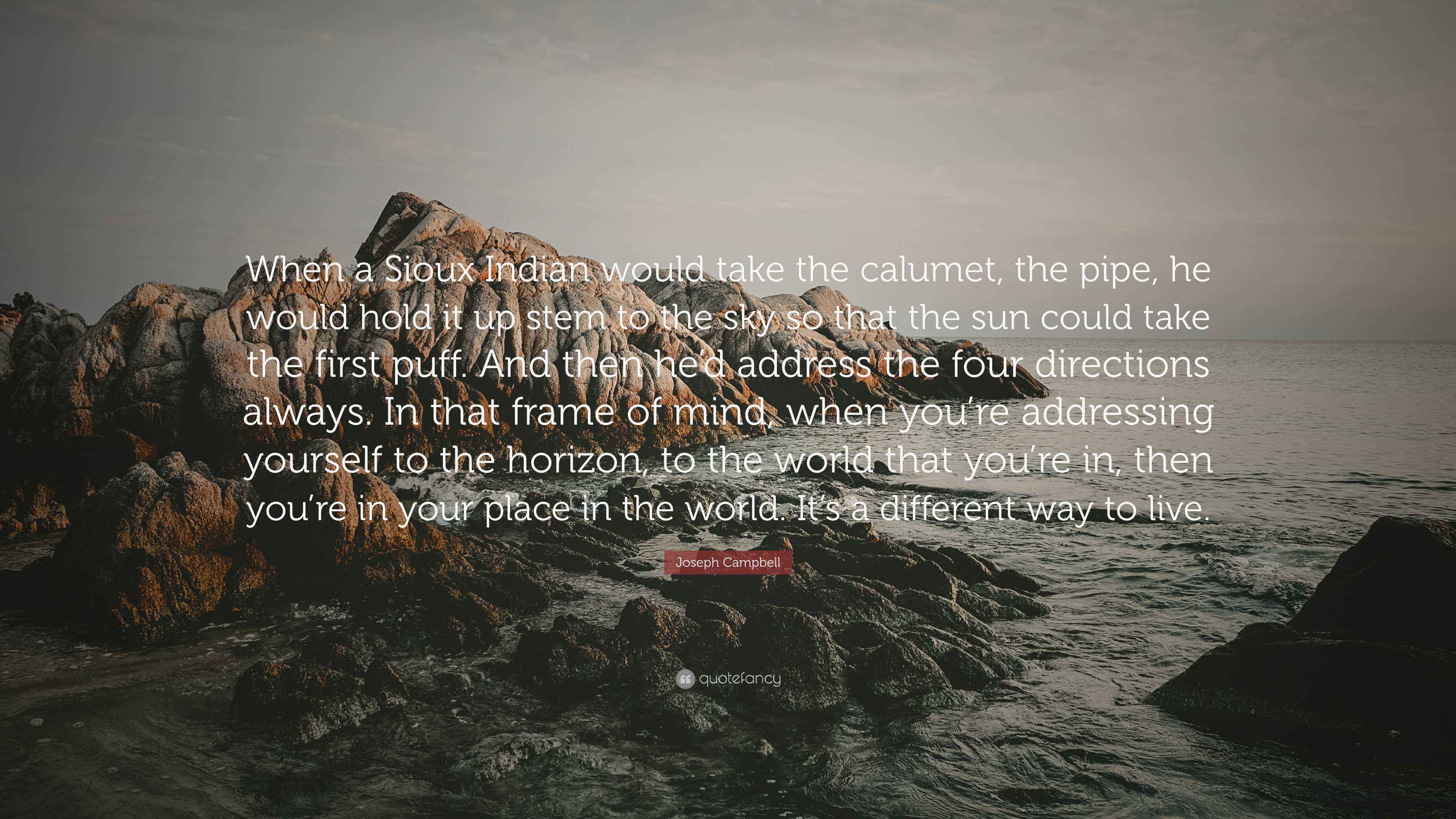 Joseph Campbell Quote: “When a Sioux Indian would take the calumet, the ...