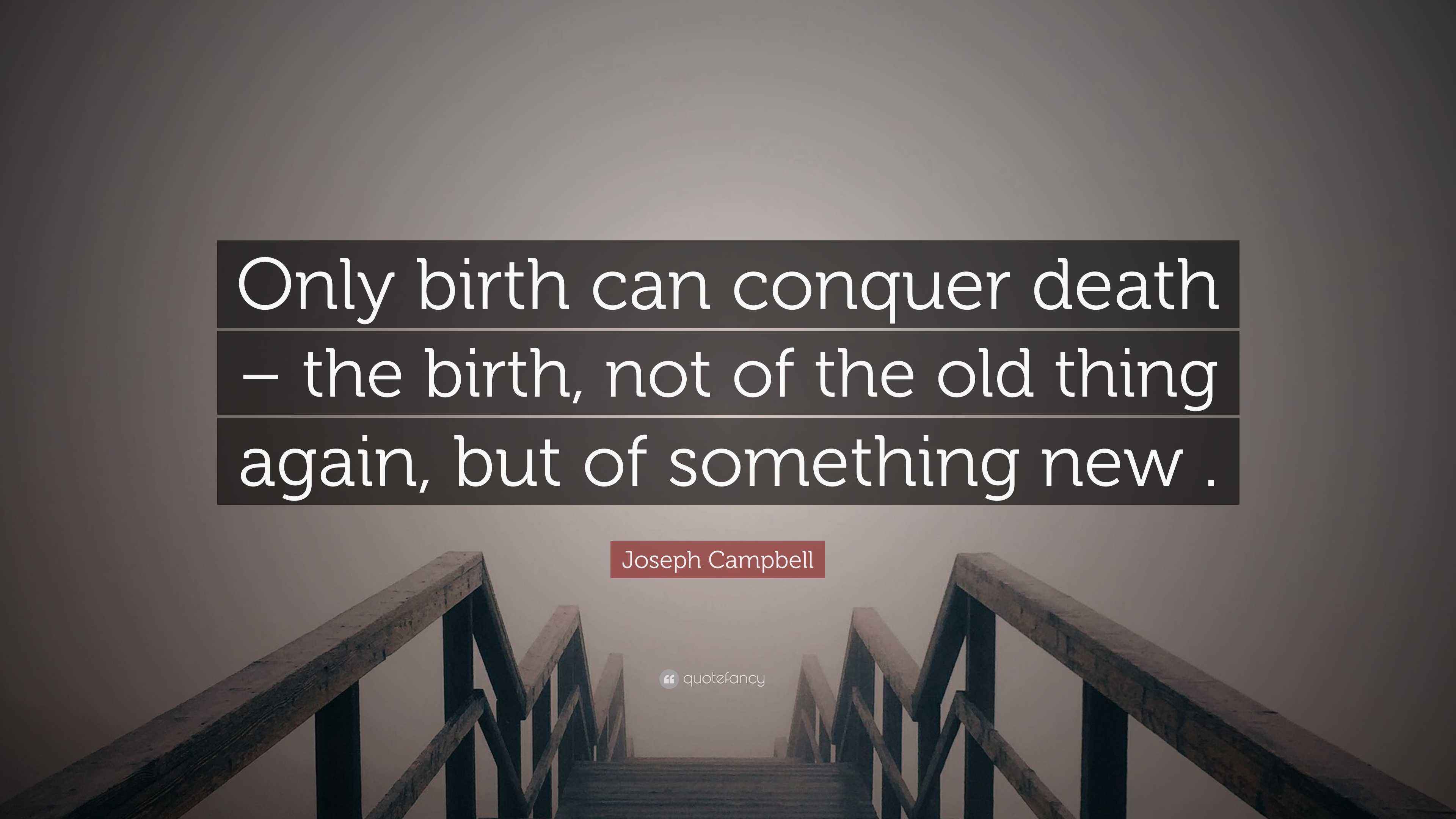 Joseph Campbell Quote: “Only birth can conquer death – the birth, not ...