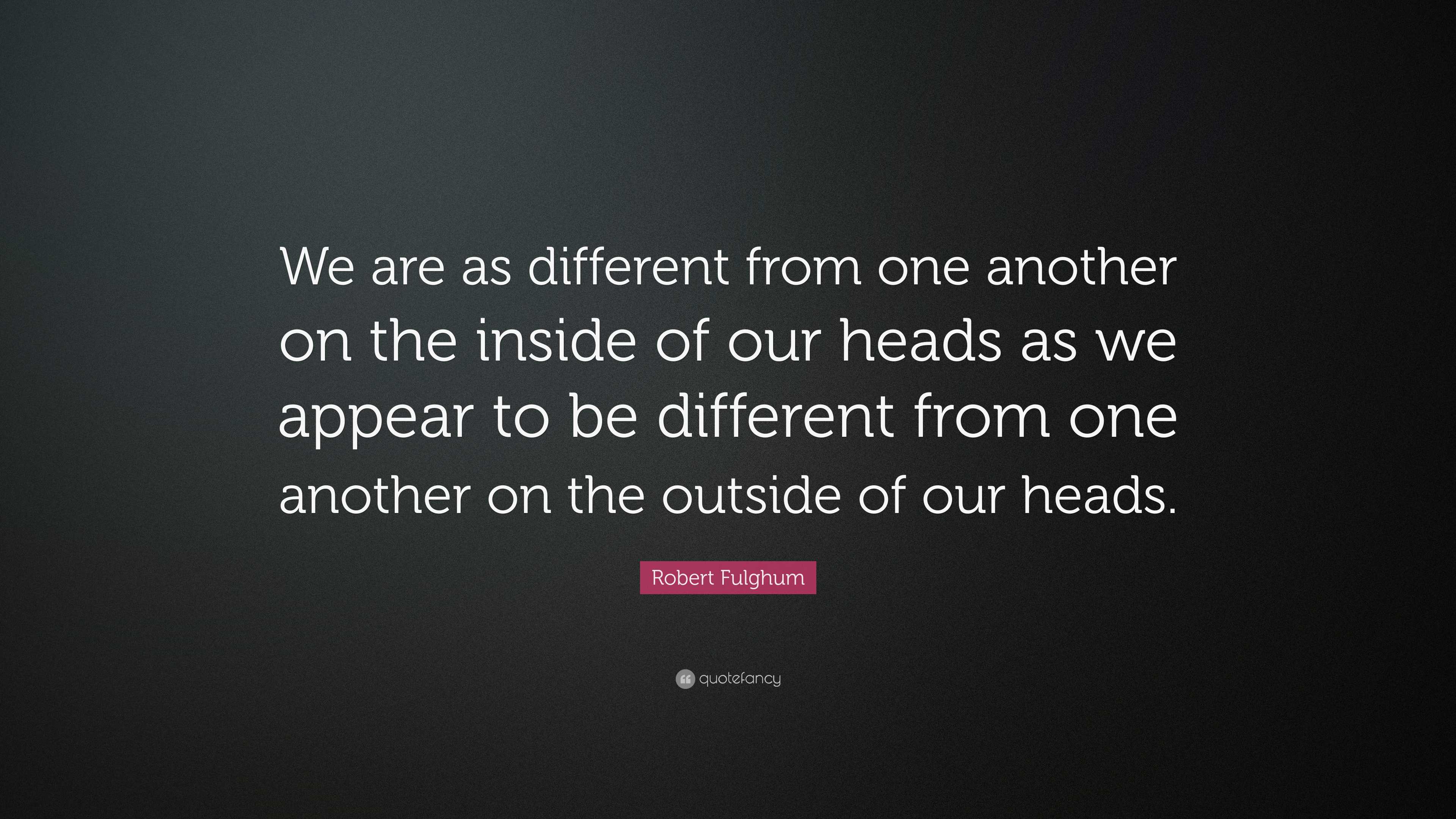 Robert Fulghum Quote: “We are as different from one another on the ...