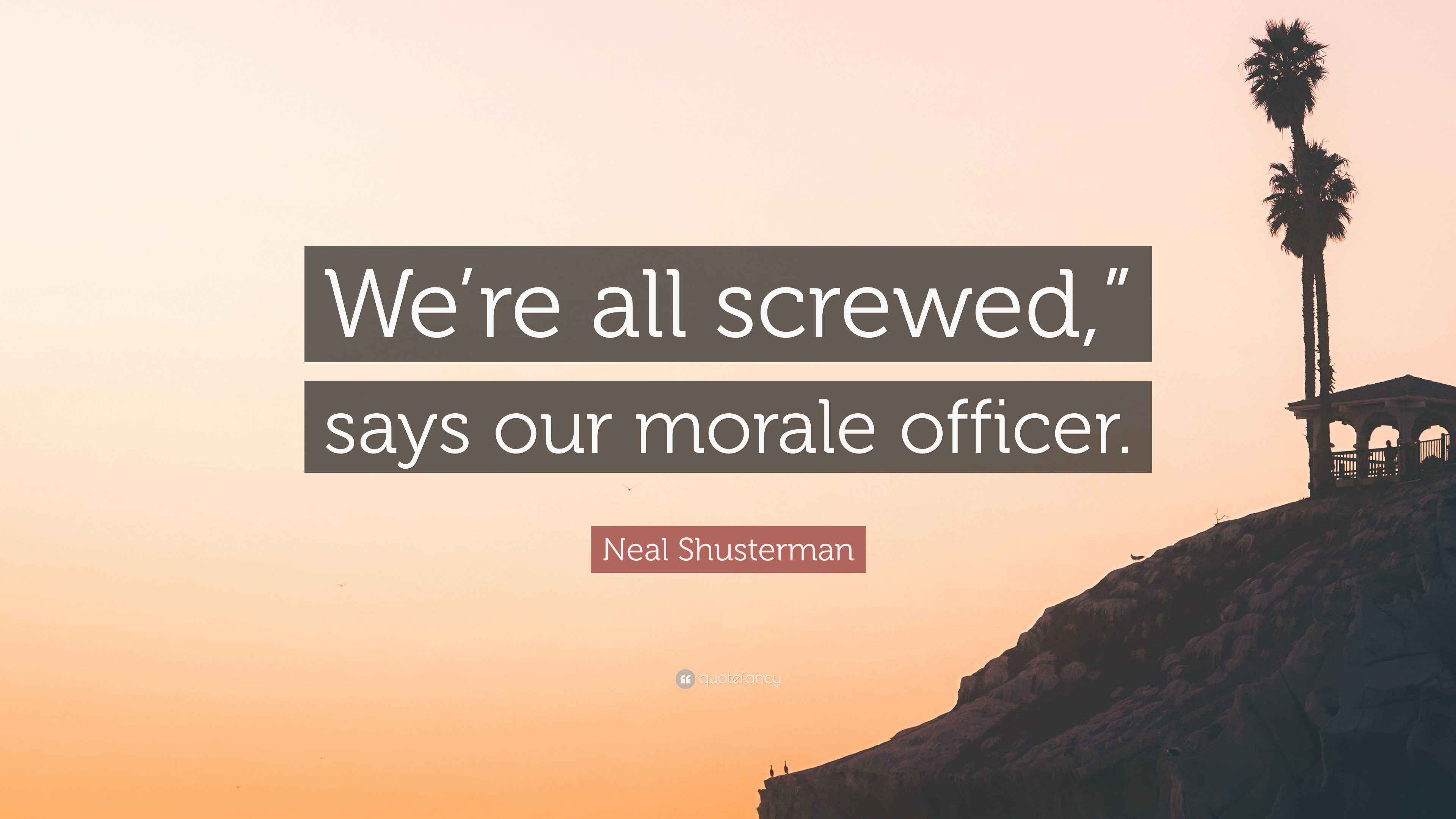 Neal Shusterman Quote: “We’re all screwed,” says our morale officer.”