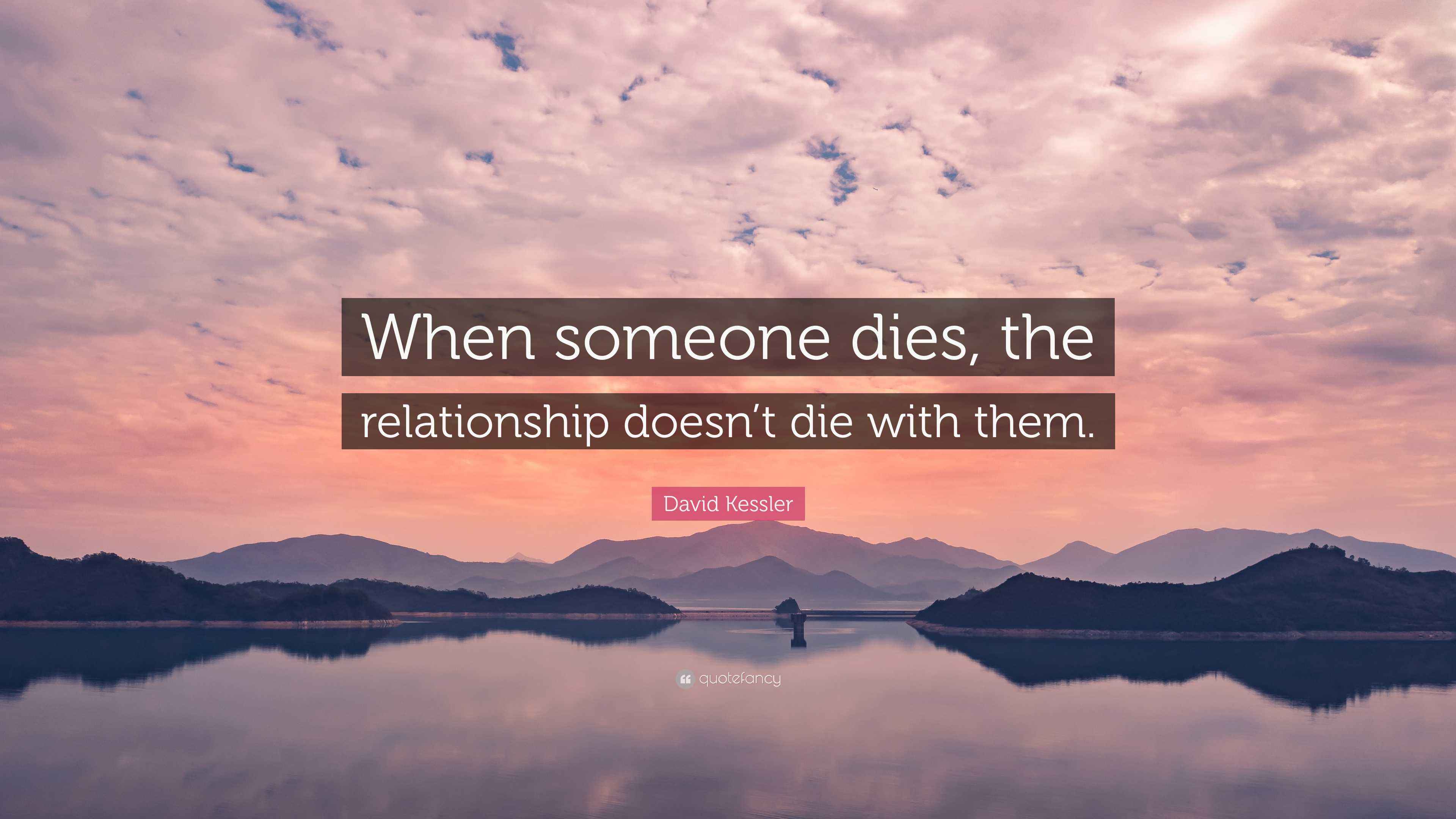 David Kessler Quote: “When someone dies, the relationship doesn’t die ...