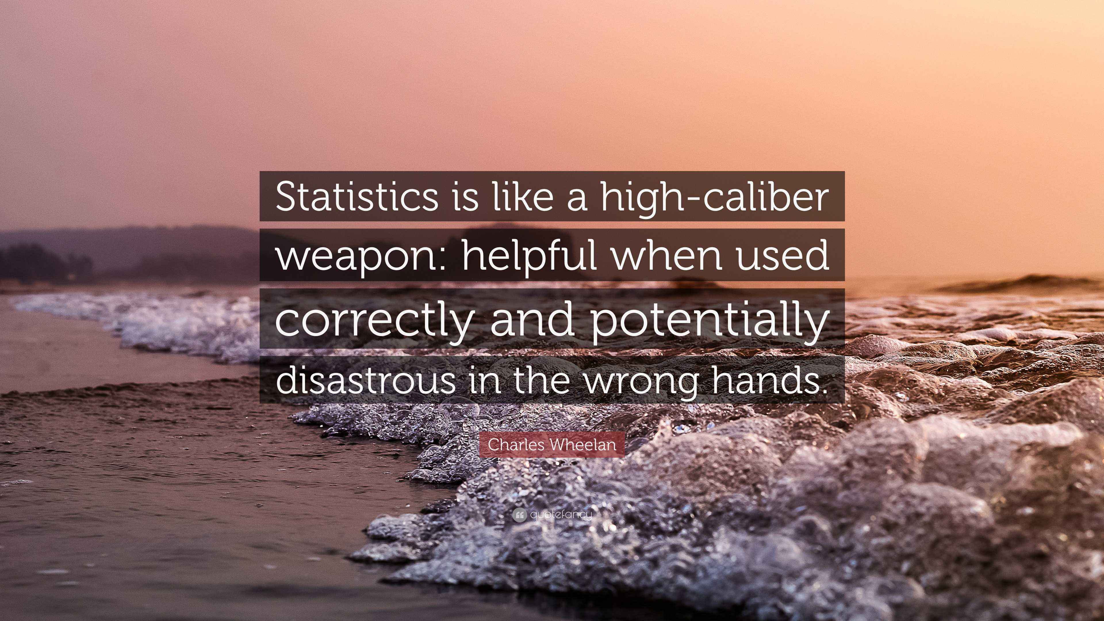 Charles Wheelan Quote: “Statistics is like a high-caliber weapon ...