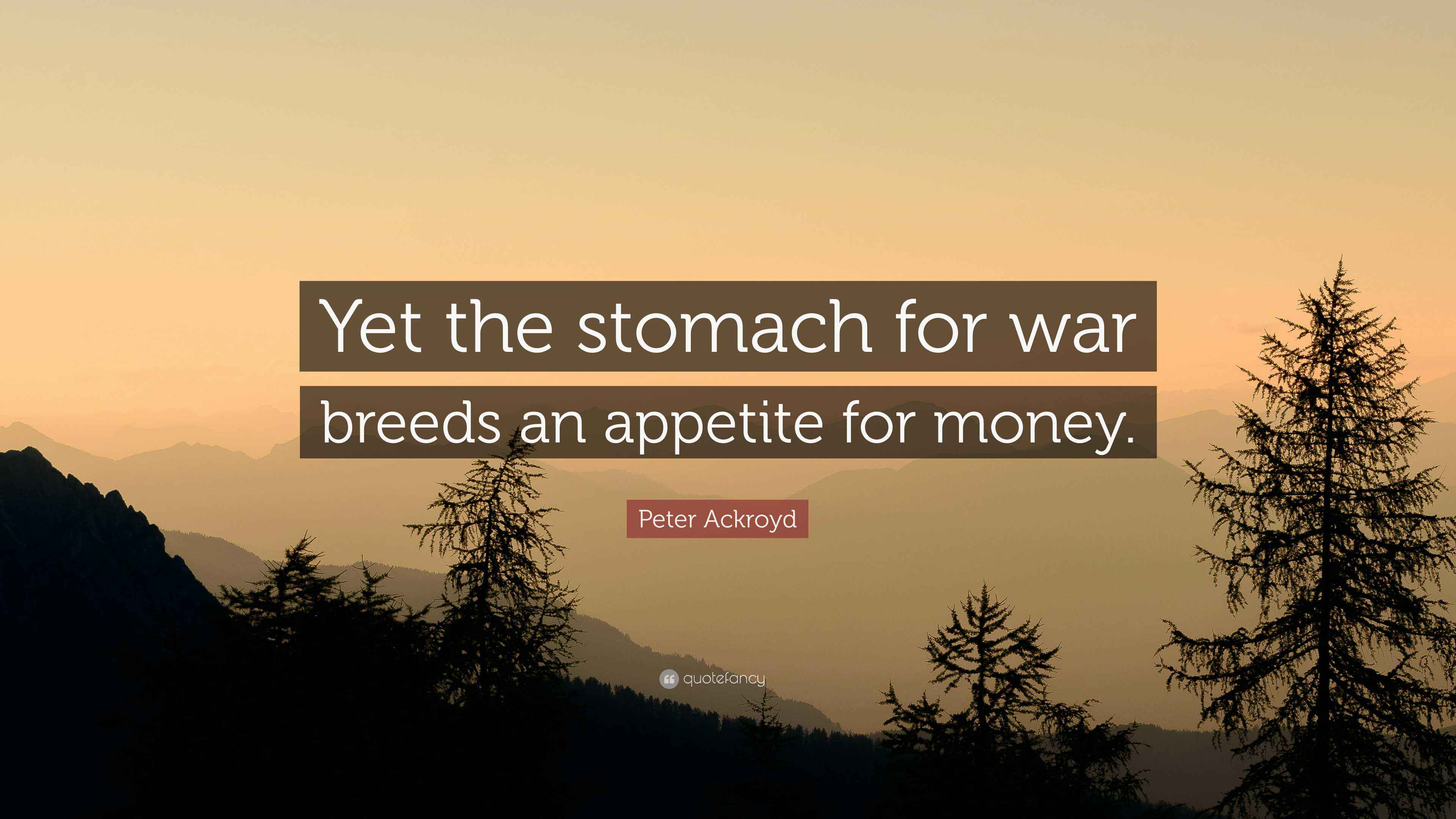 Peter Ackroyd Quote: “Yet the stomach for war breeds an appetite for ...