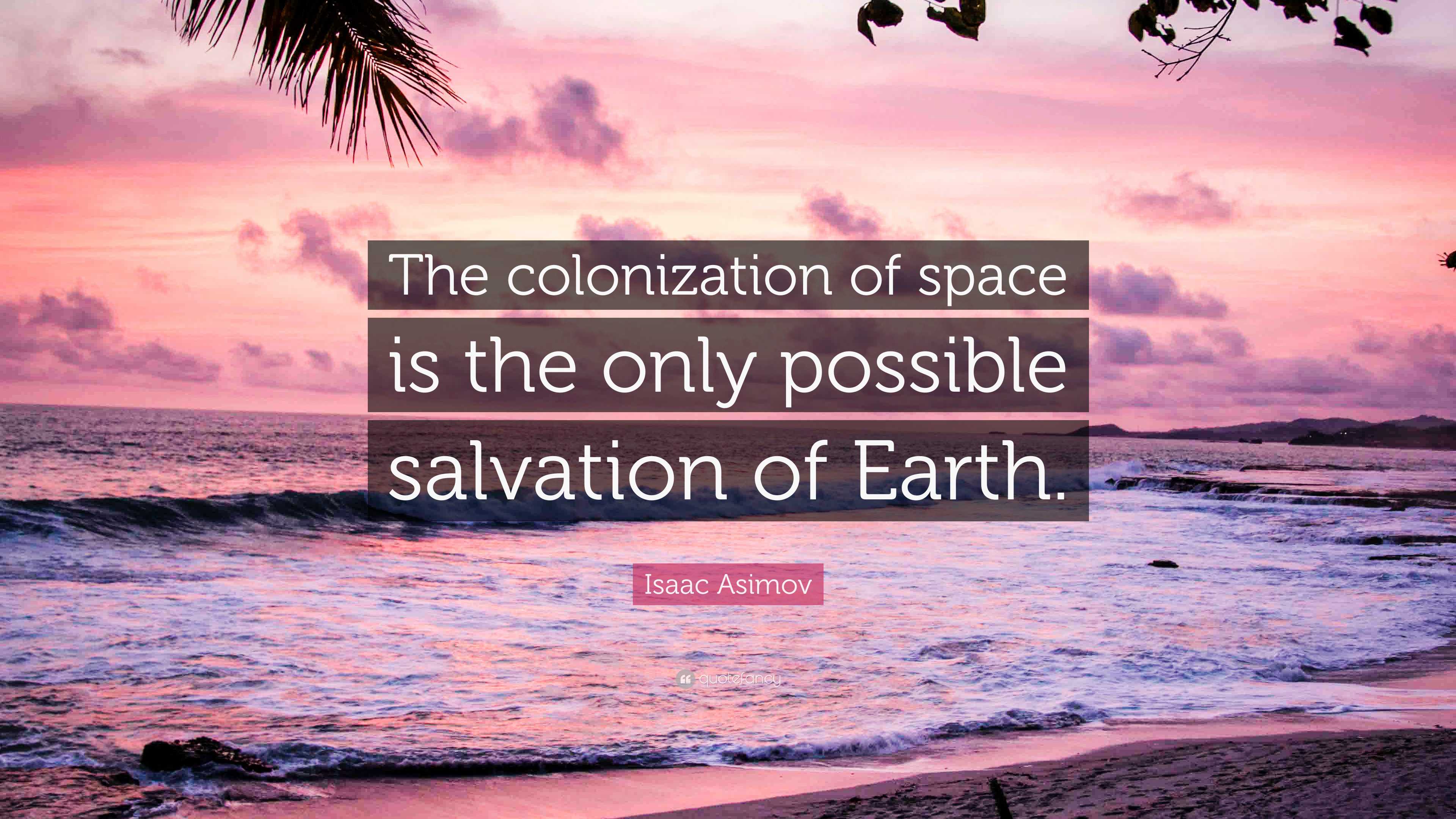 Isaac Asimov Quote: “The colonization of space is the only possible ...
